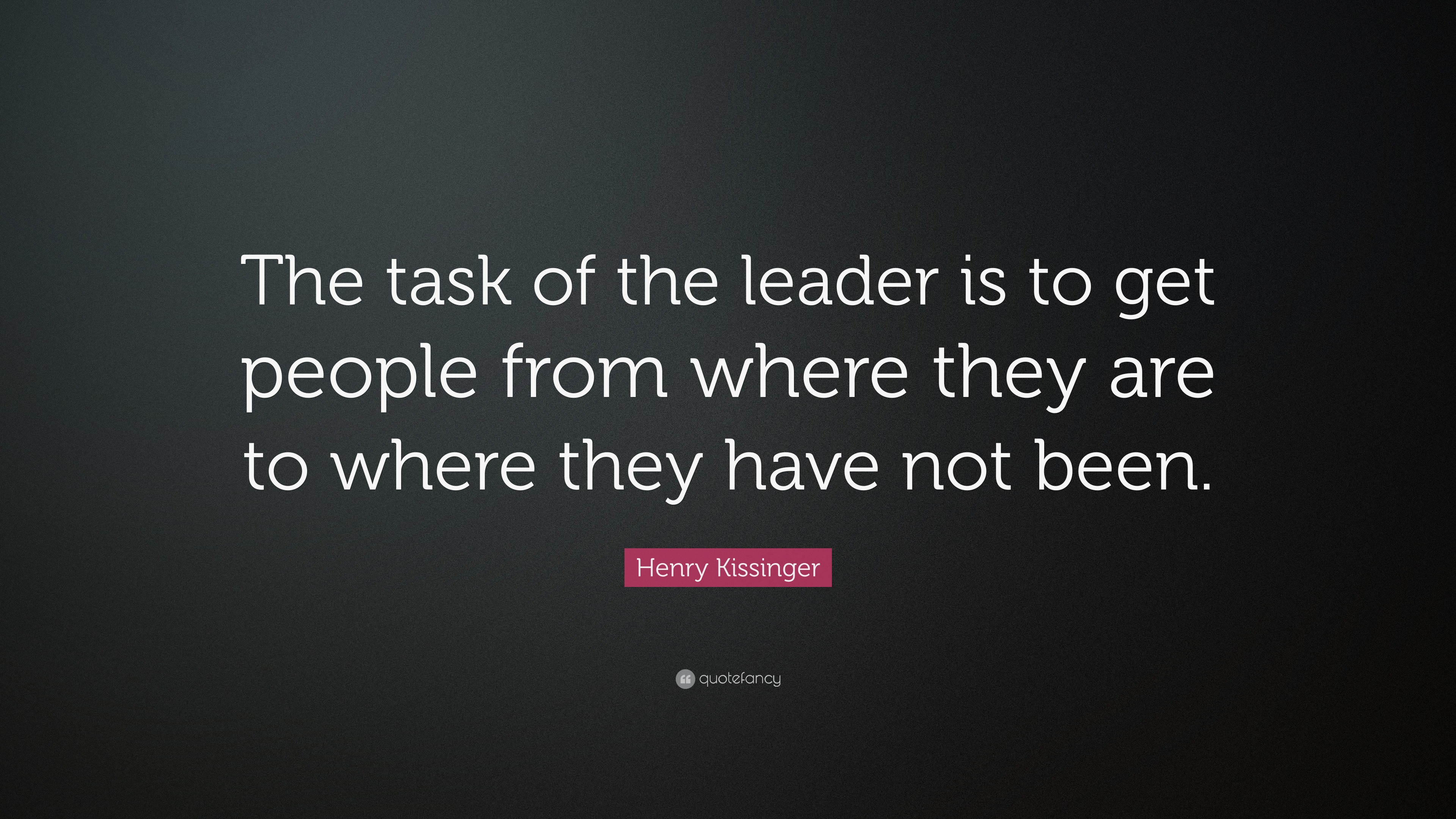 Henry Kissinger Quote: “The task of the leader is to get people from ...