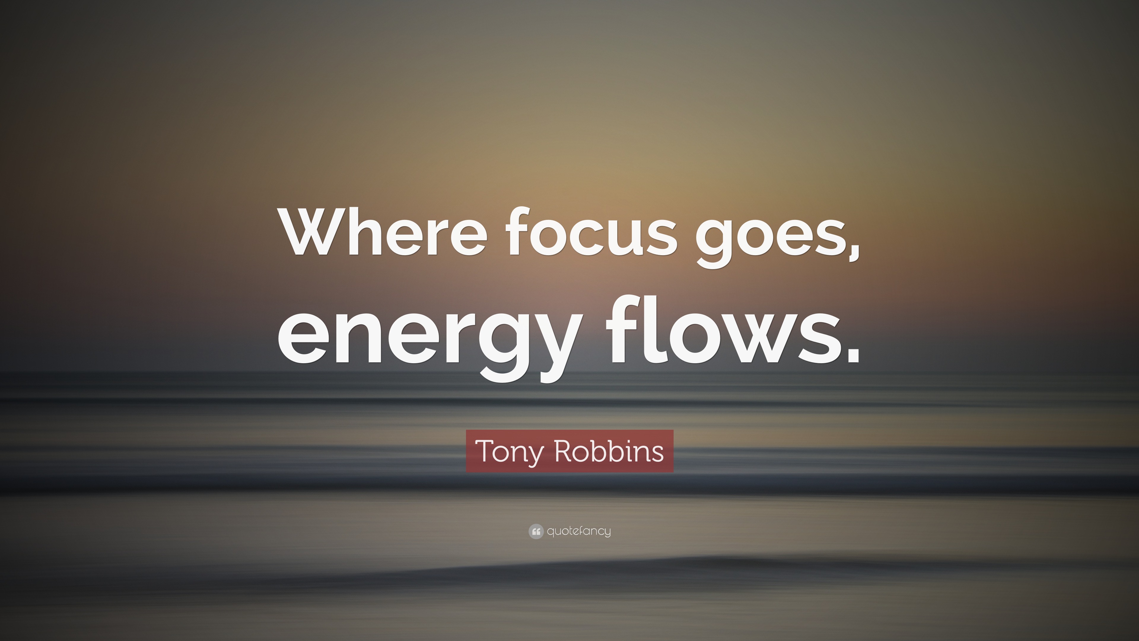 Tony Robbins Quote: “Where focus goes, energy flows.”