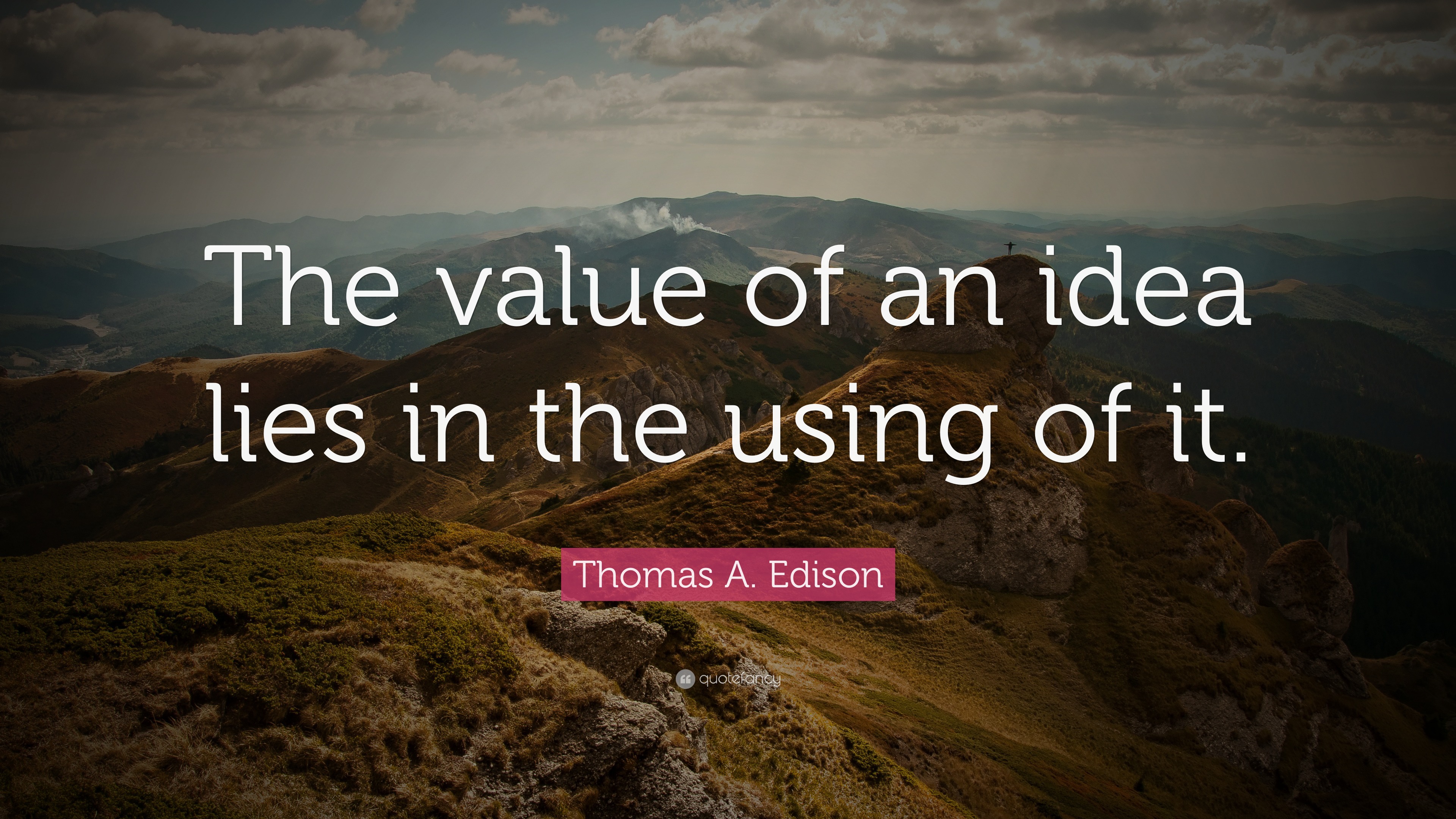 Thomas A. Edison Quote: “The value of an idea lies in the using of it.”