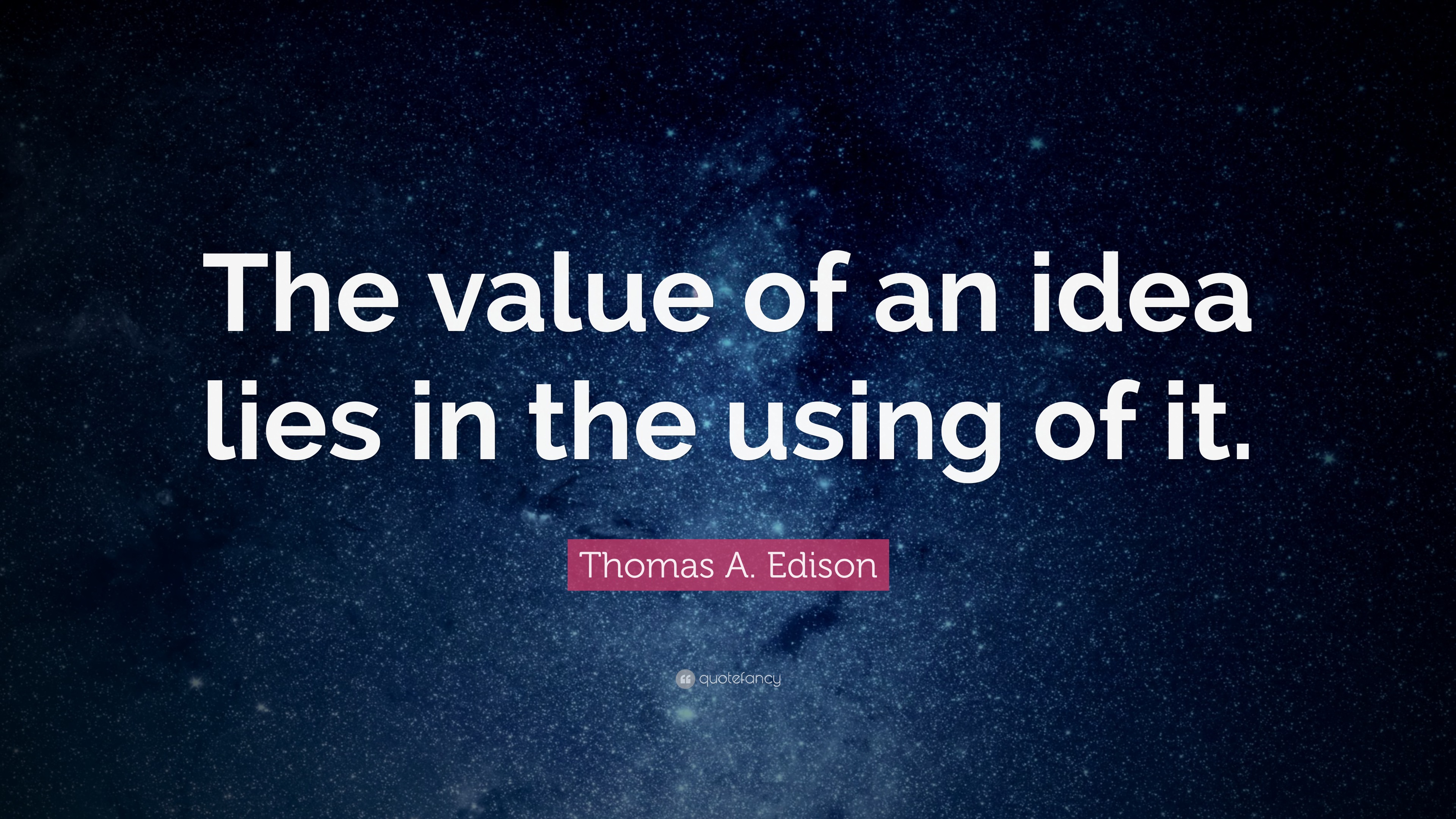 Thomas A. Edison Quote: “The value of an idea lies in the using of it.”