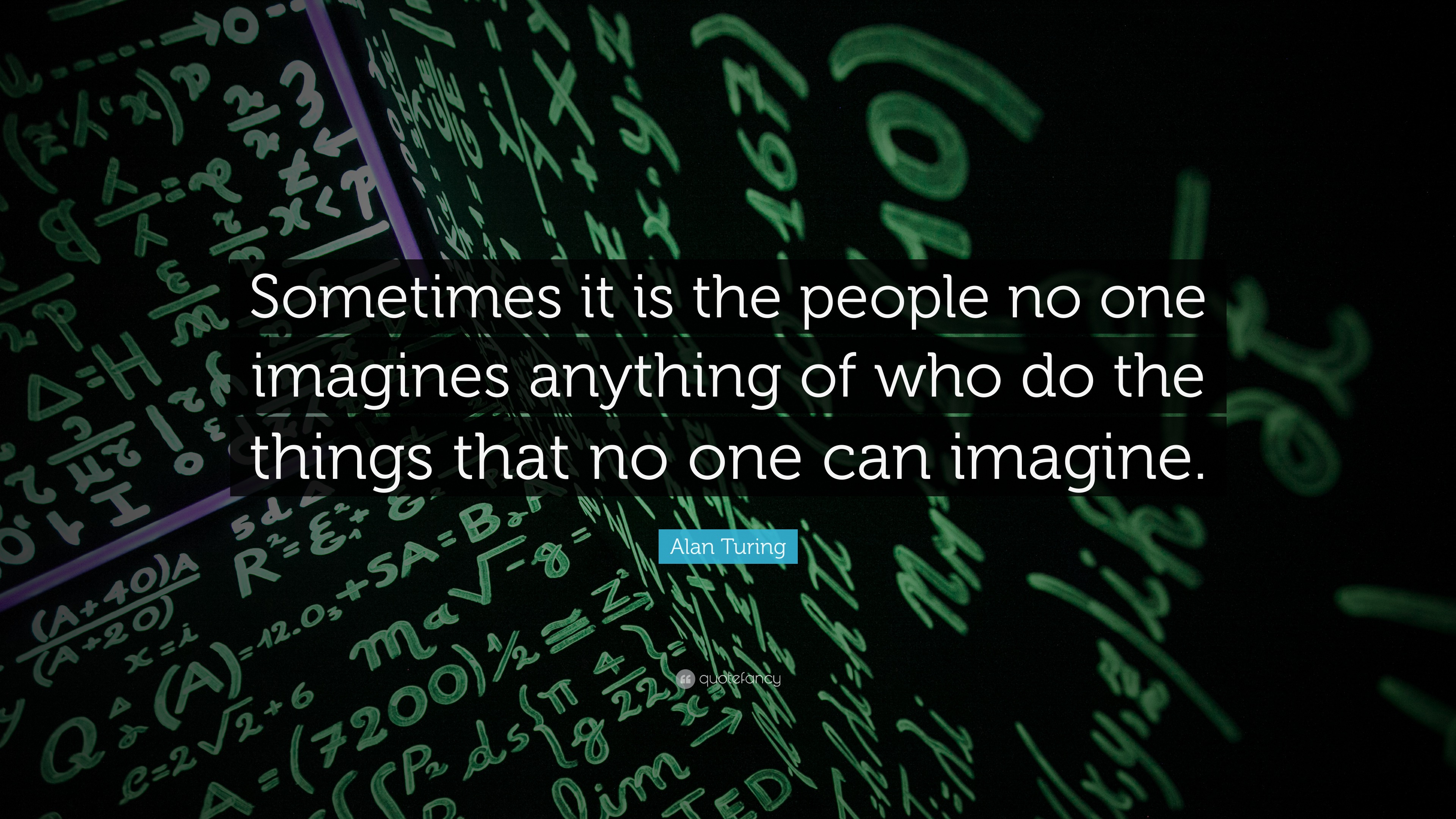 Alan Turing Quote: “Sometimes it is the people no one imagines anything ...