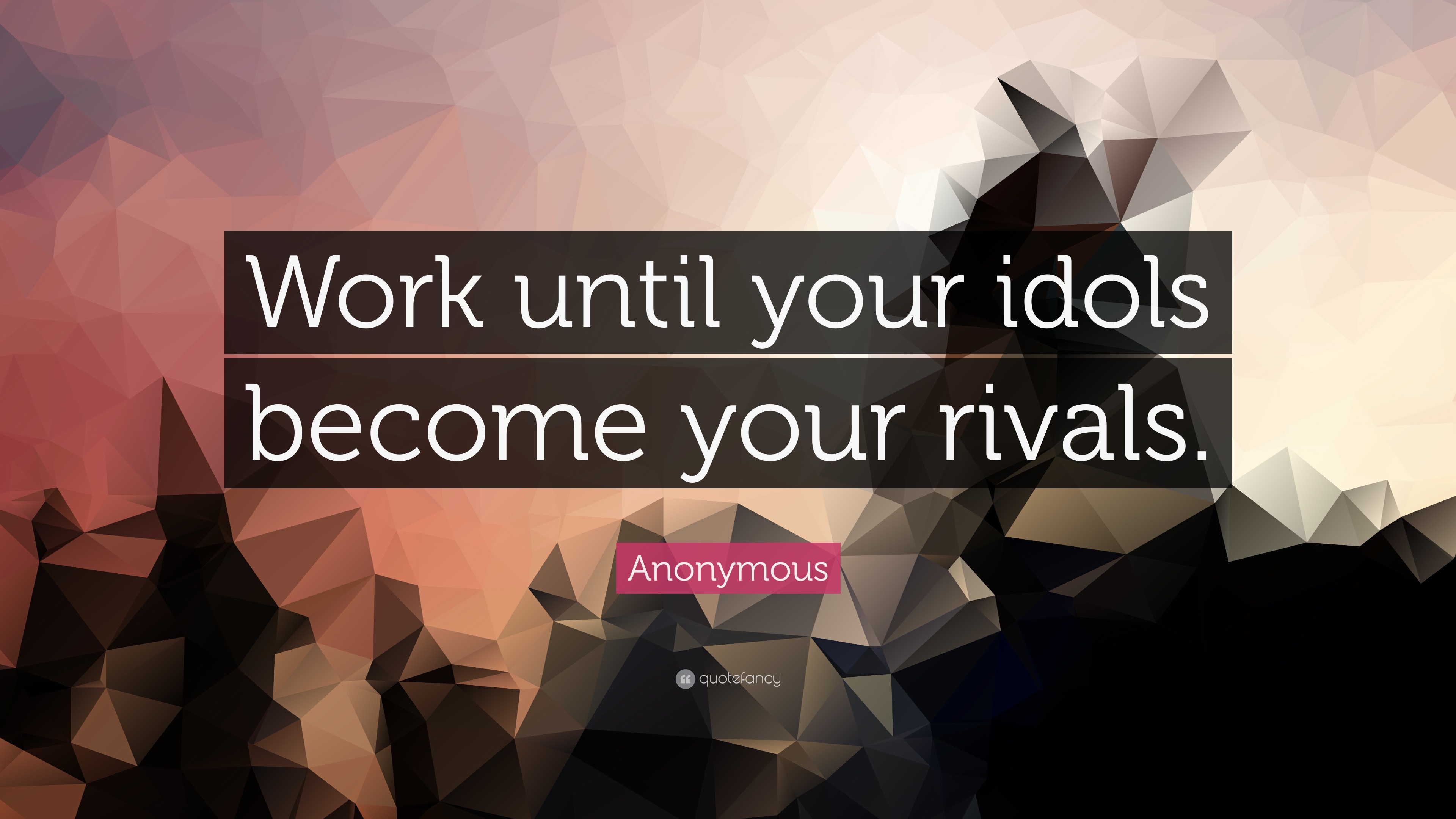 Anonymous Quote: “Work until your idols become your rivals.”