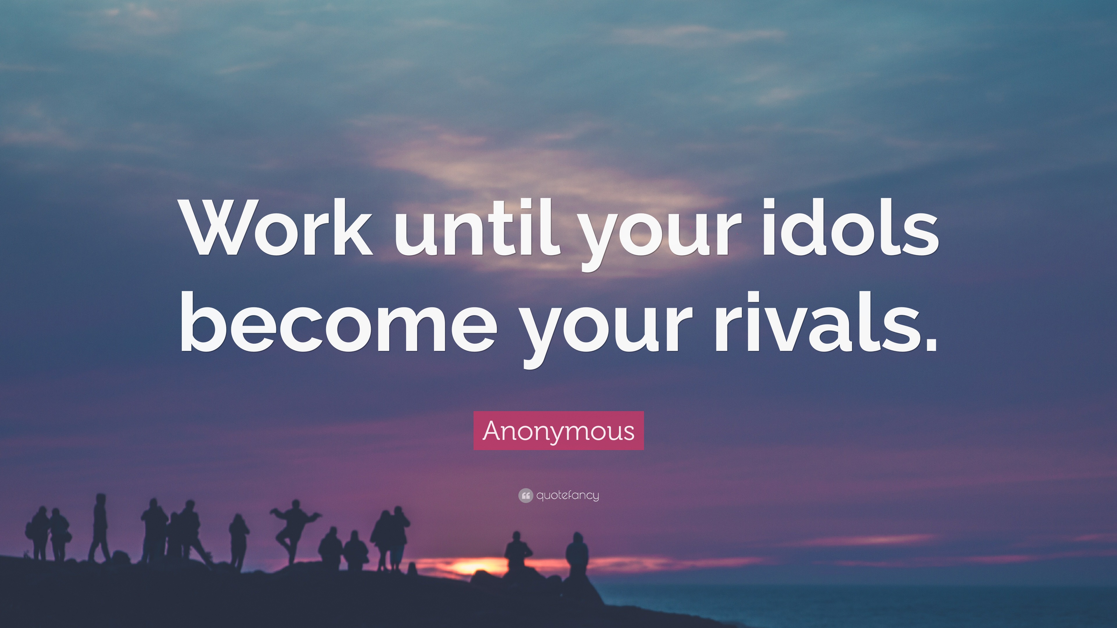 Anonymous Quote: “Work until your idols become your rivals.”