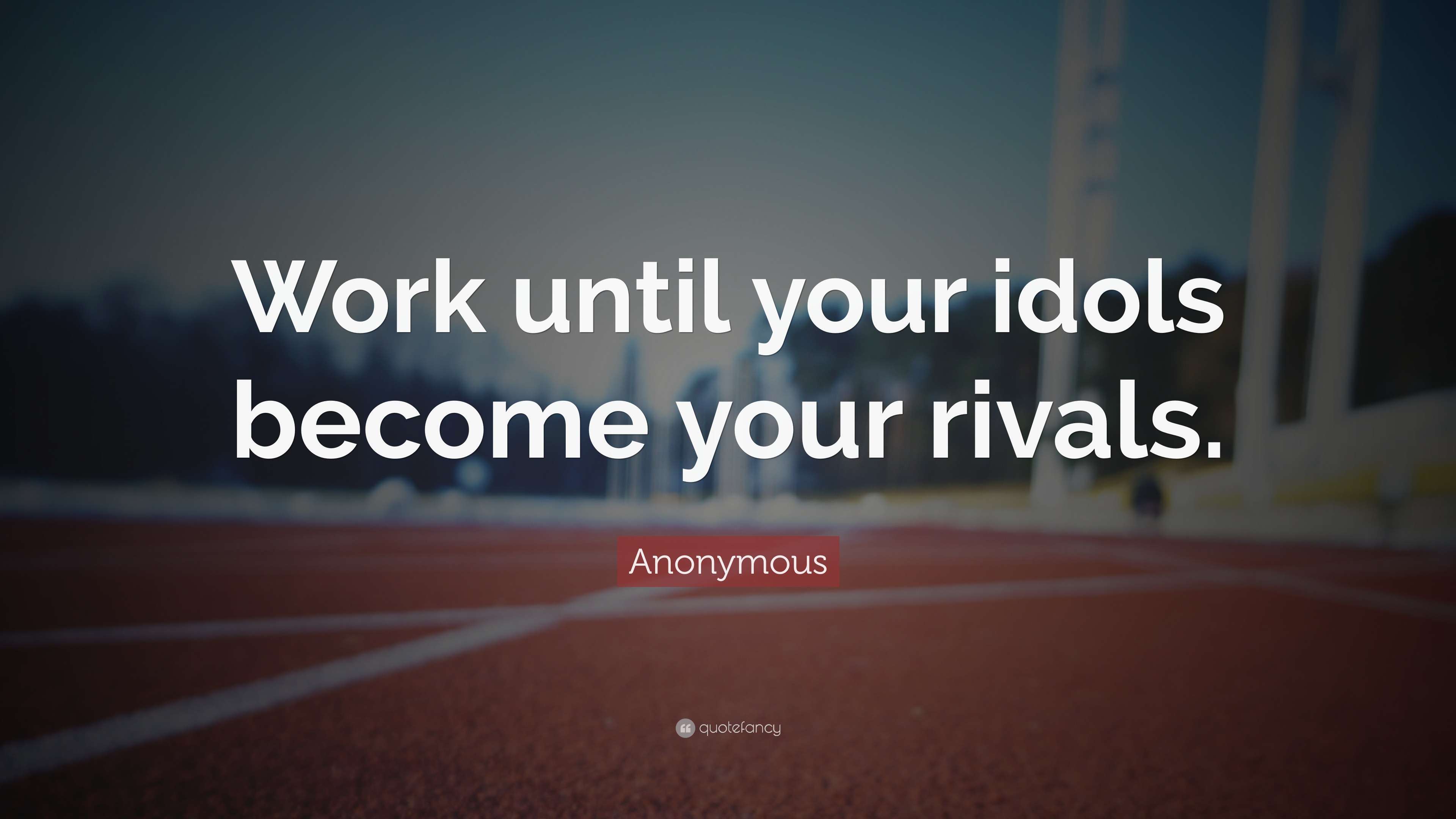 Anonymous Quote: “Work until your idols become your rivals.”