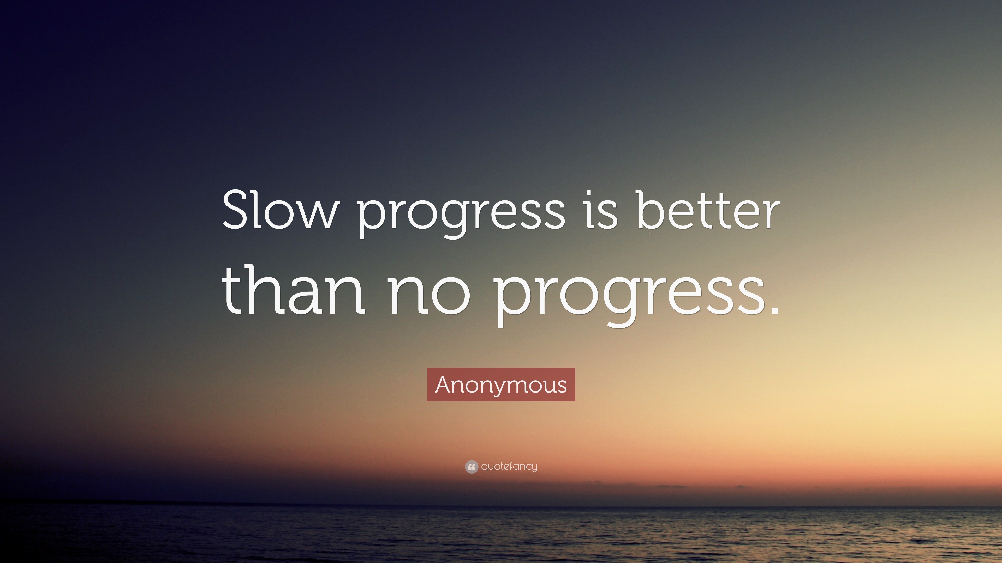 Anonymous Quote: “Slow progress is better than no progress.”