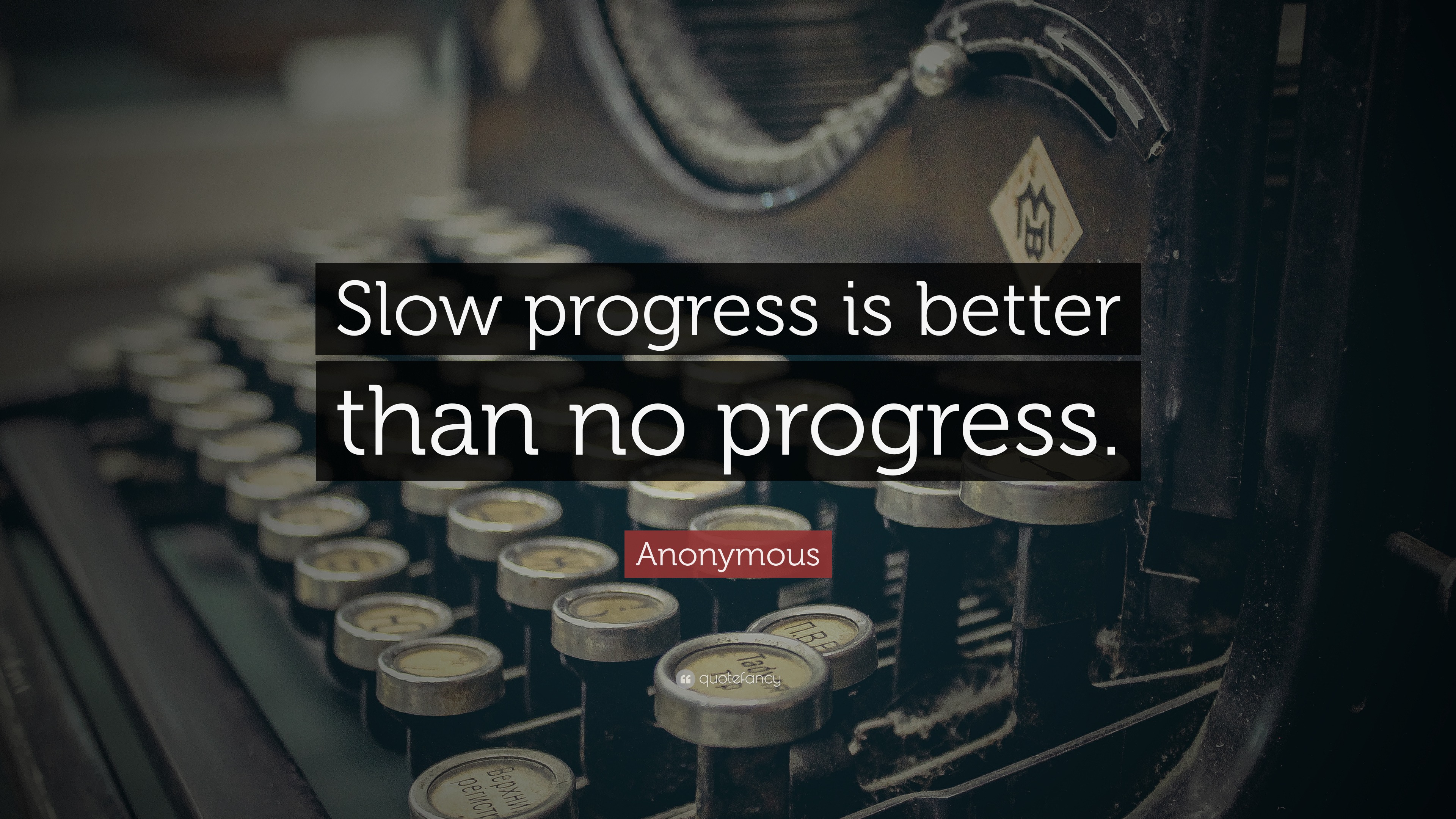 Anonymous Quote: “Slow progress is better than no progress.”