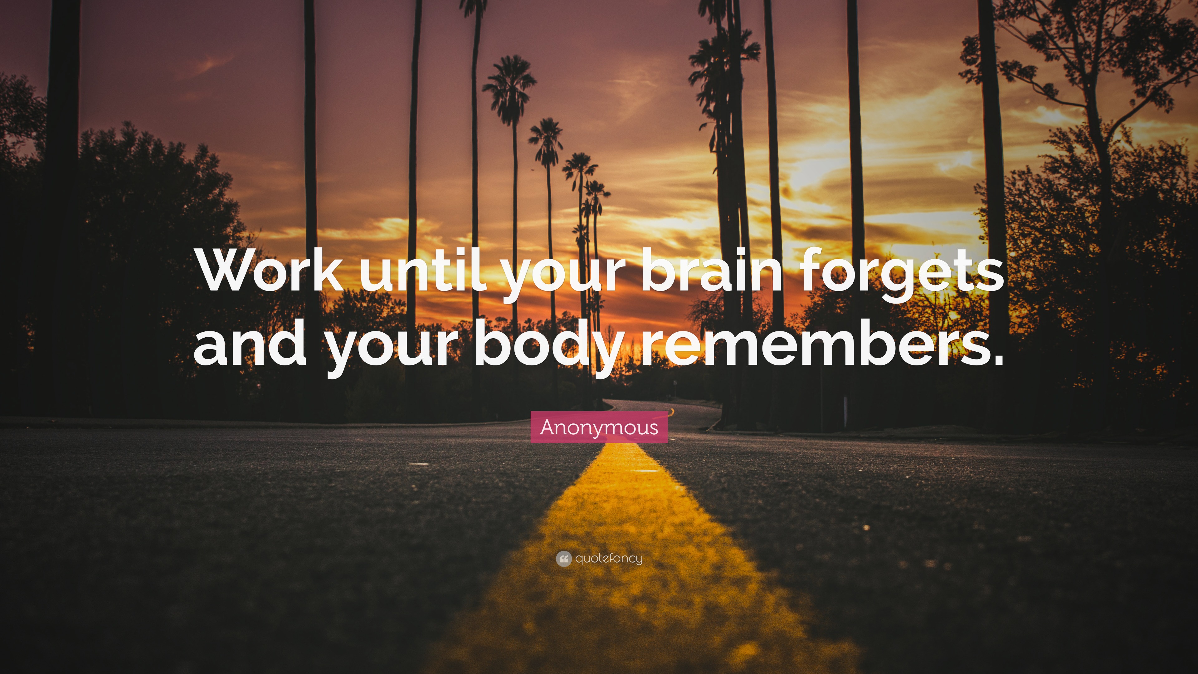 Anonymous Quote: “Work until your brain forgets and your body remembers.”