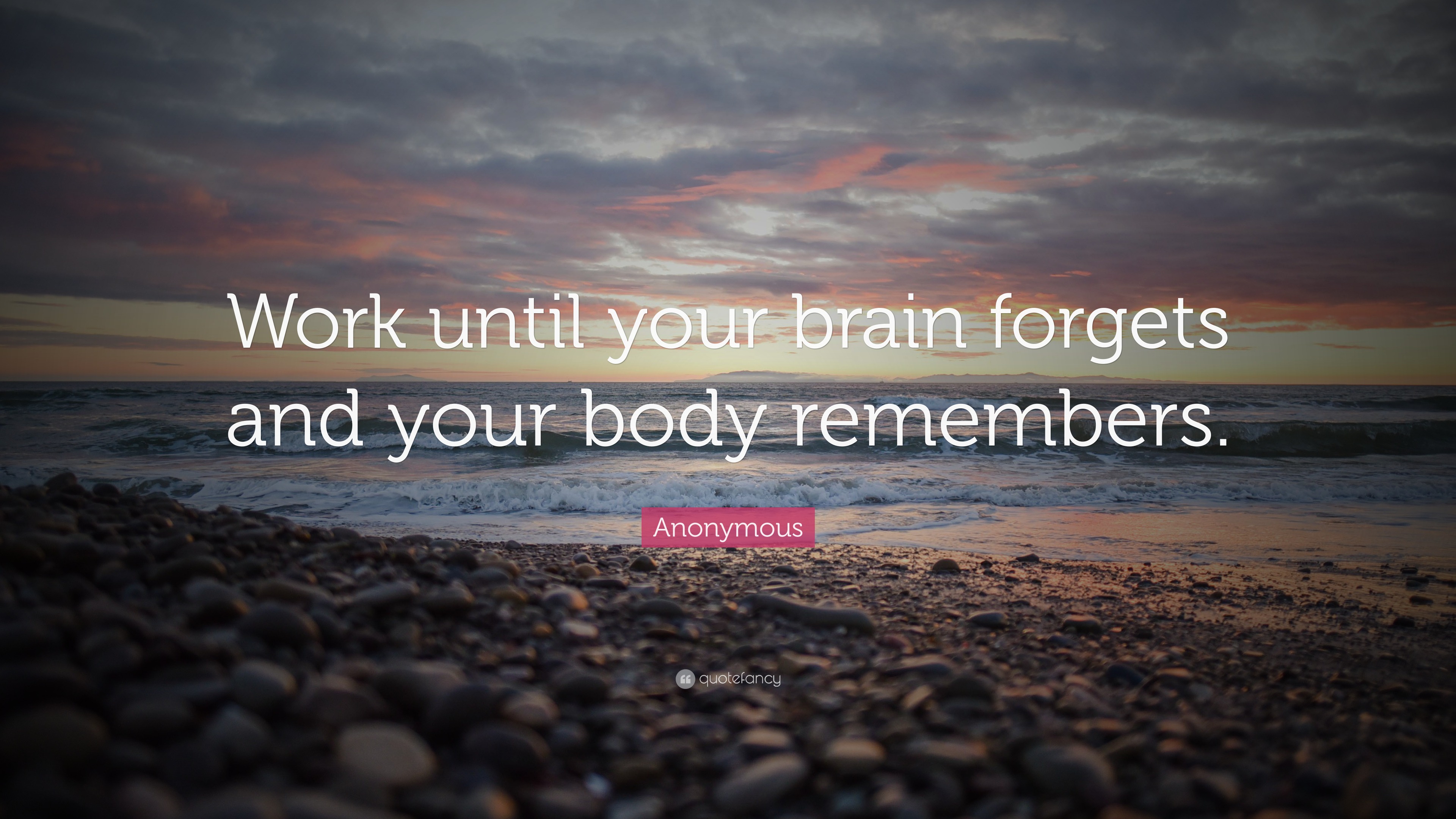 Anonymous Quote: “Work until your brain forgets and your body remembers.”