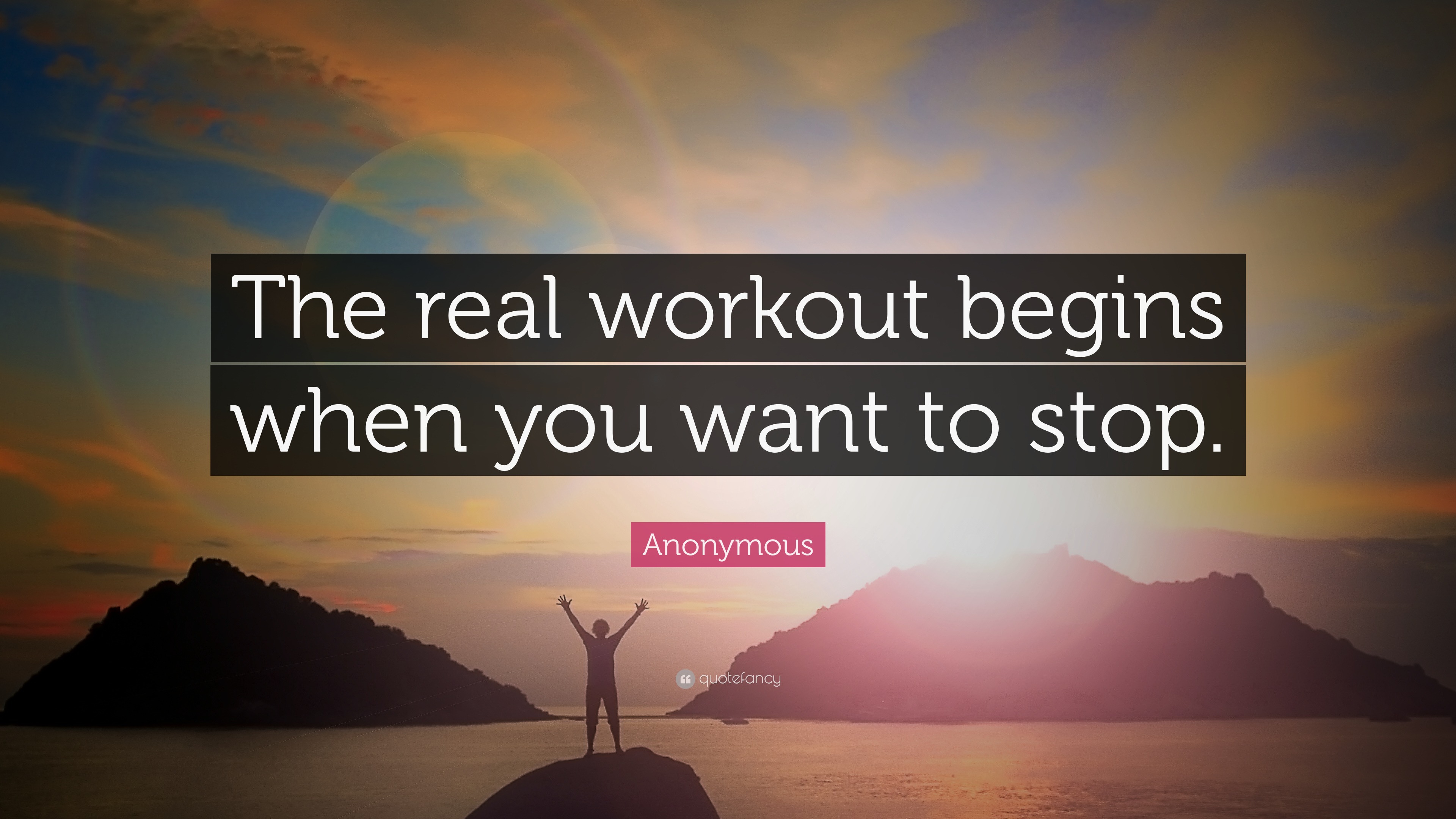 Anonymous Quote: “The real workout begins when you want to stop.”