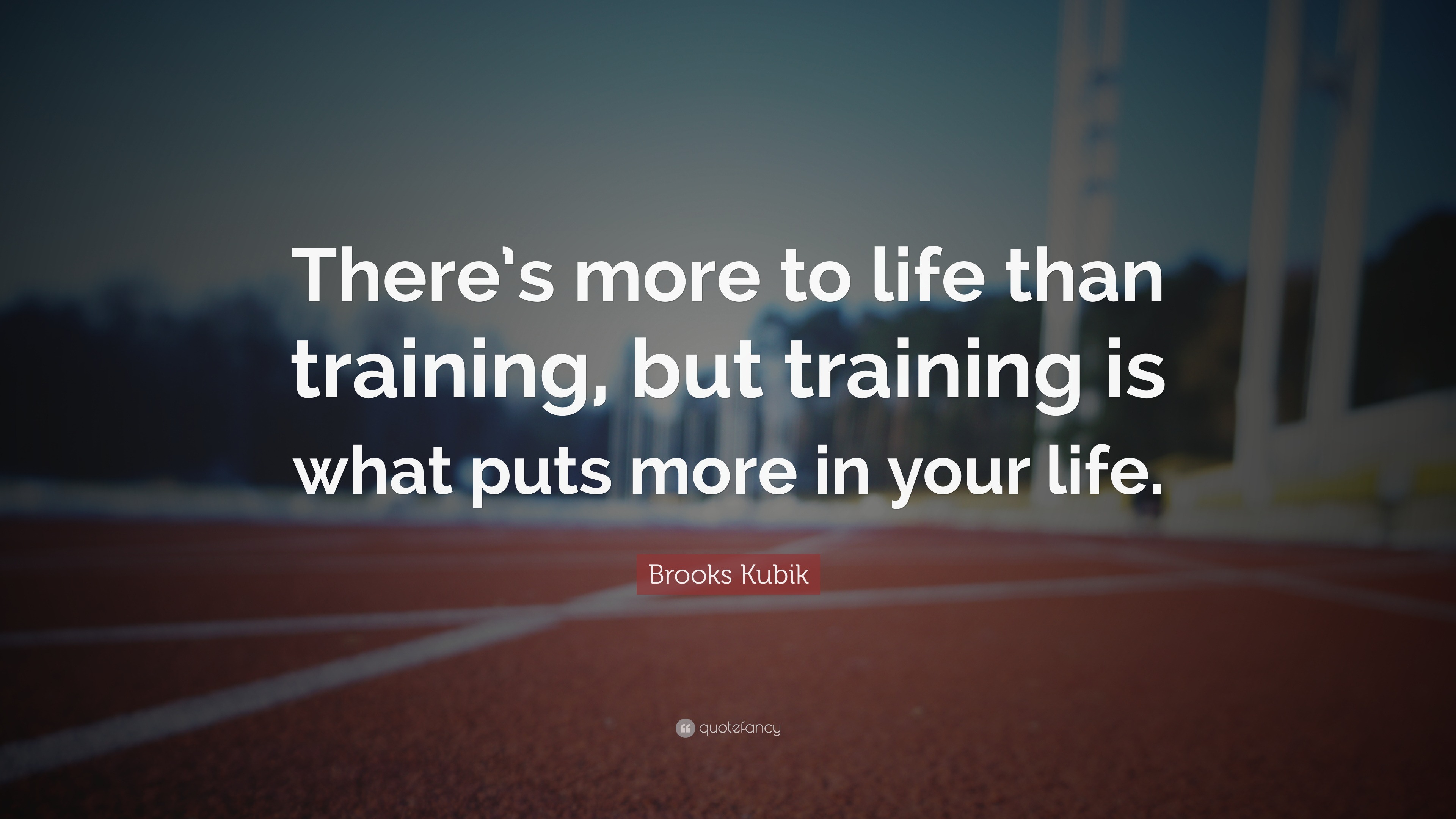 Brooks Kubik Quote: “There’s more to life than training, but training ...