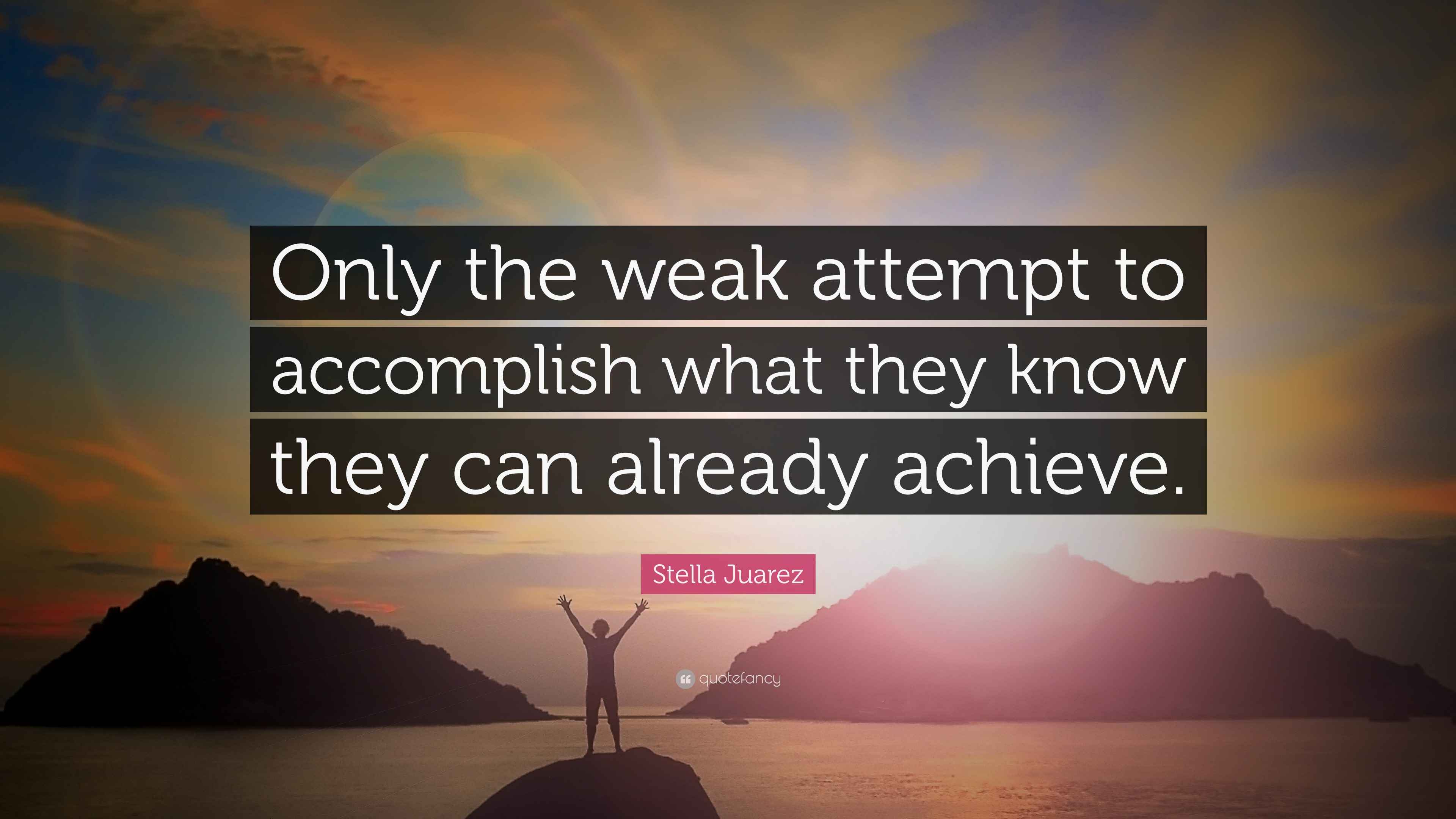 Stella Juarez Quote: “Only the weak attempt to accomplish what they ...