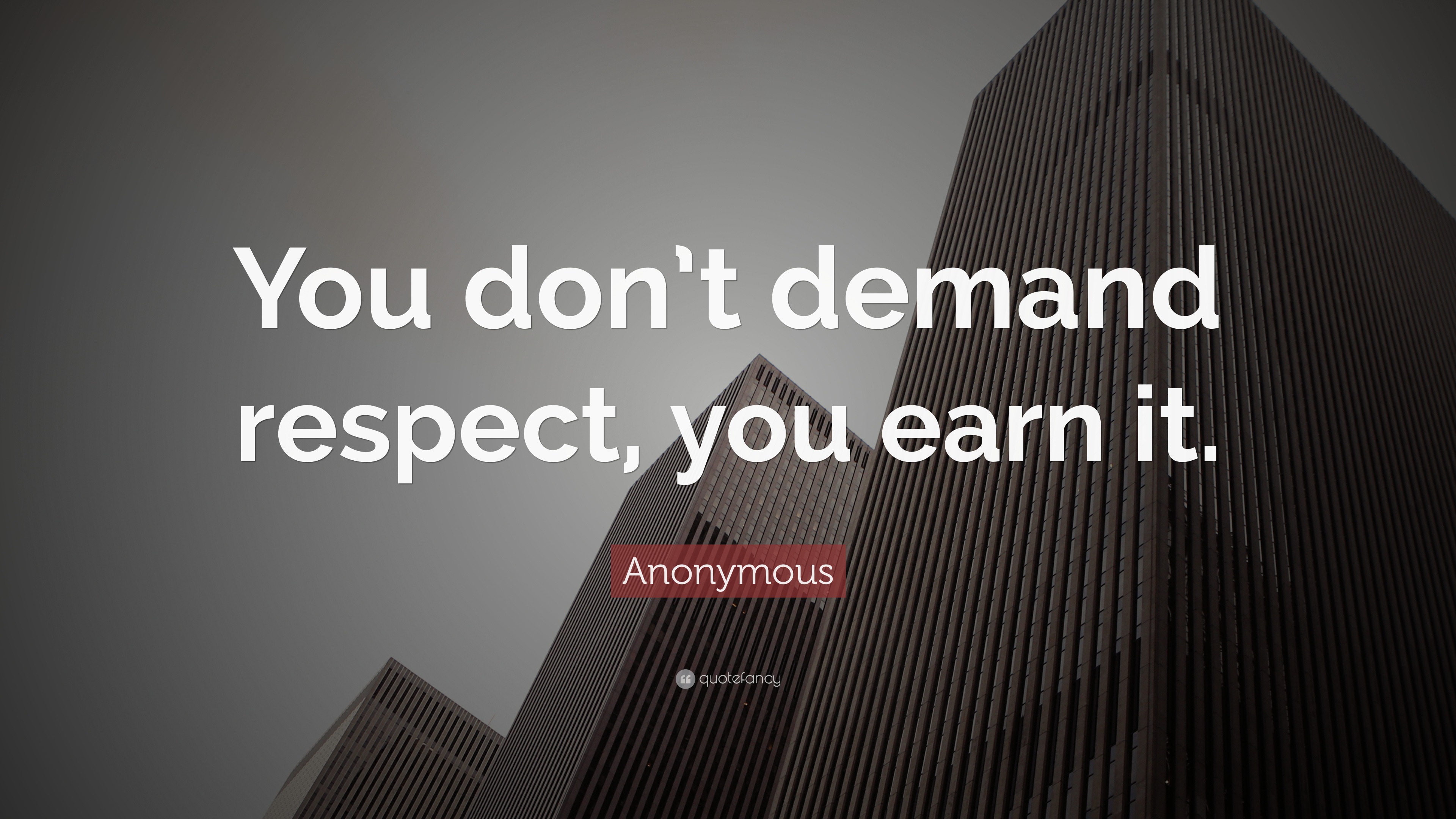 Anonymous Quote: “You don’t demand respect, you earn it.”