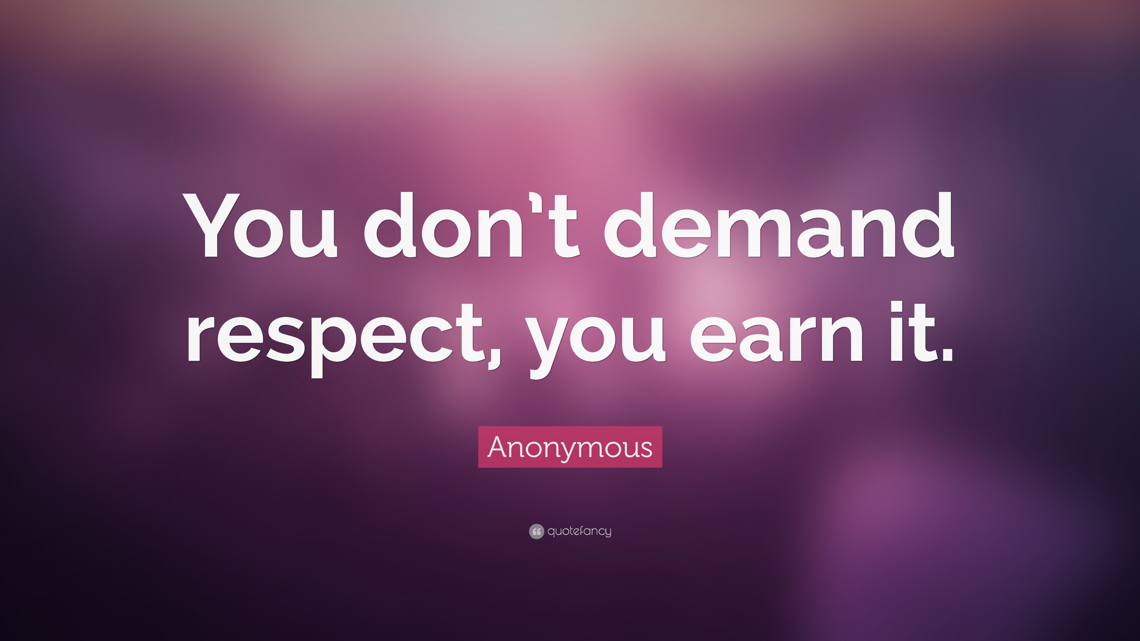 Anonymous Quote: “You don’t demand respect, you earn it.”