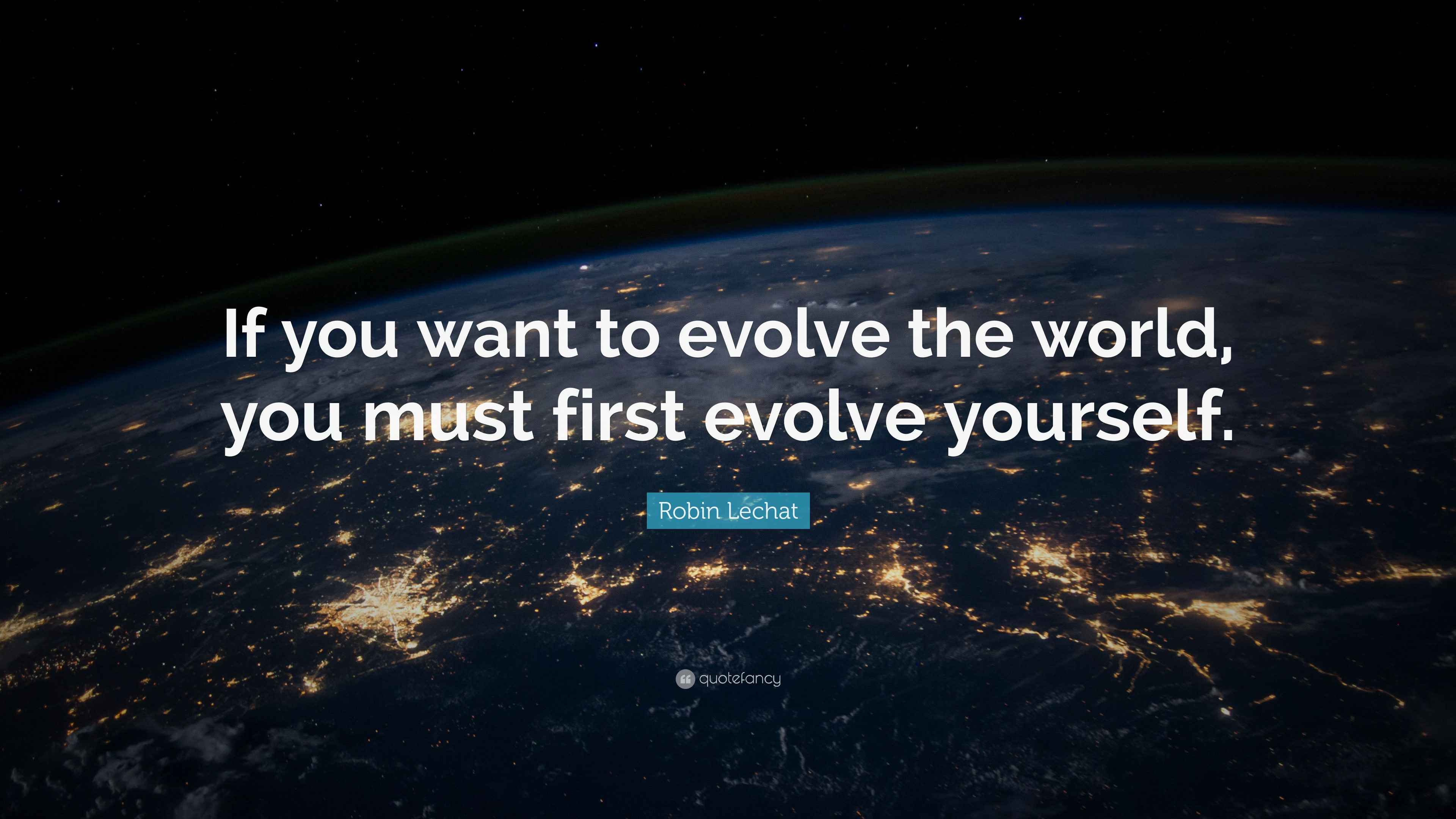 Robin Lechat Quote: “If you want to evolve the world, you must first ...