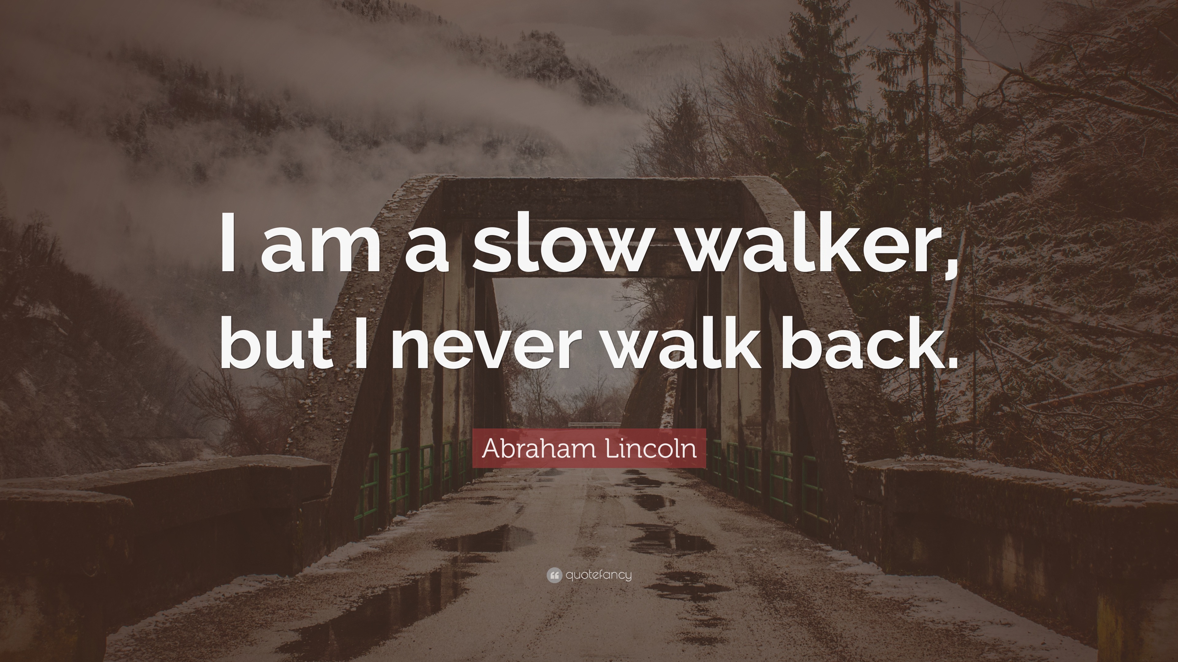 Abraham Lincoln Quote: “I am a slow walker, but I never walk back.”