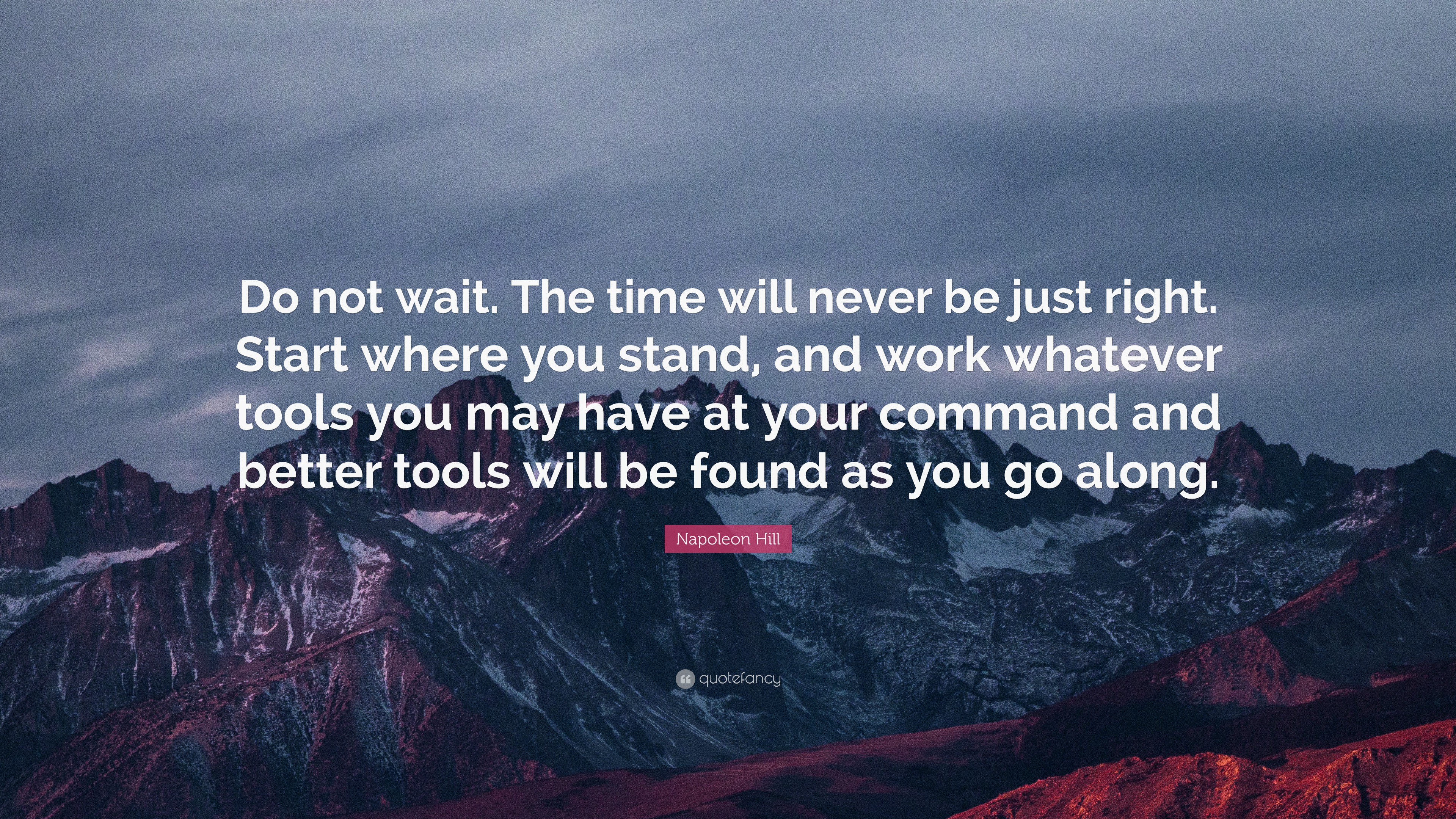 Napoleon Hill Quote: “Do not wait. The time will never be just right ...