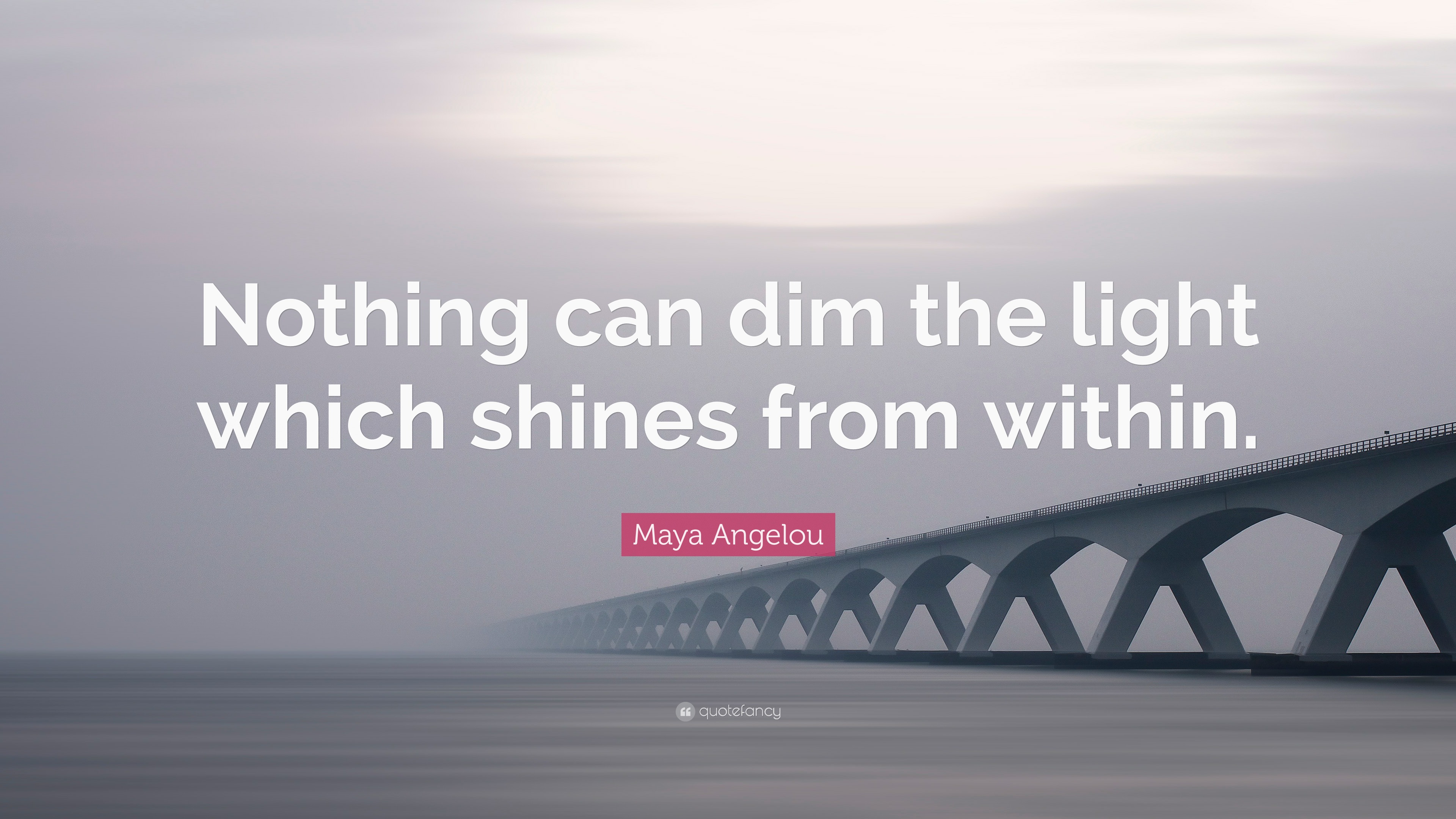 Maya Angelou Quote: “Nothing can dim the light which shines from within.”