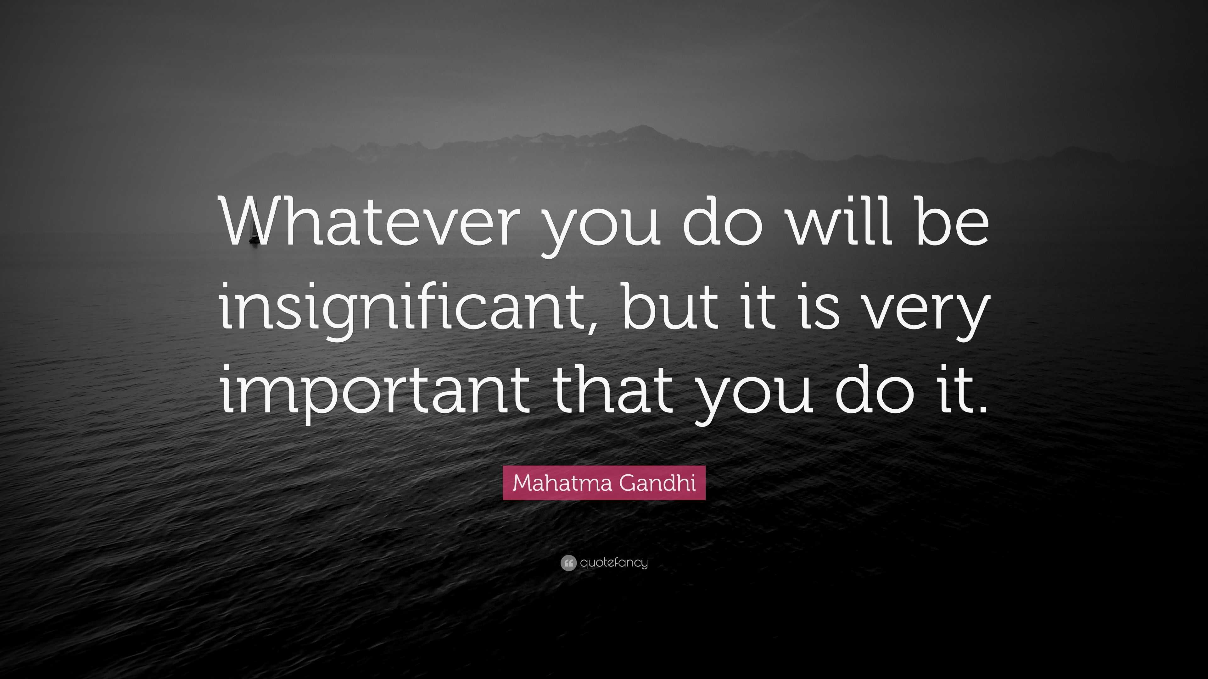 Mahatma Gandhi Quote: “Whatever you do will be insignificant, but it is ...