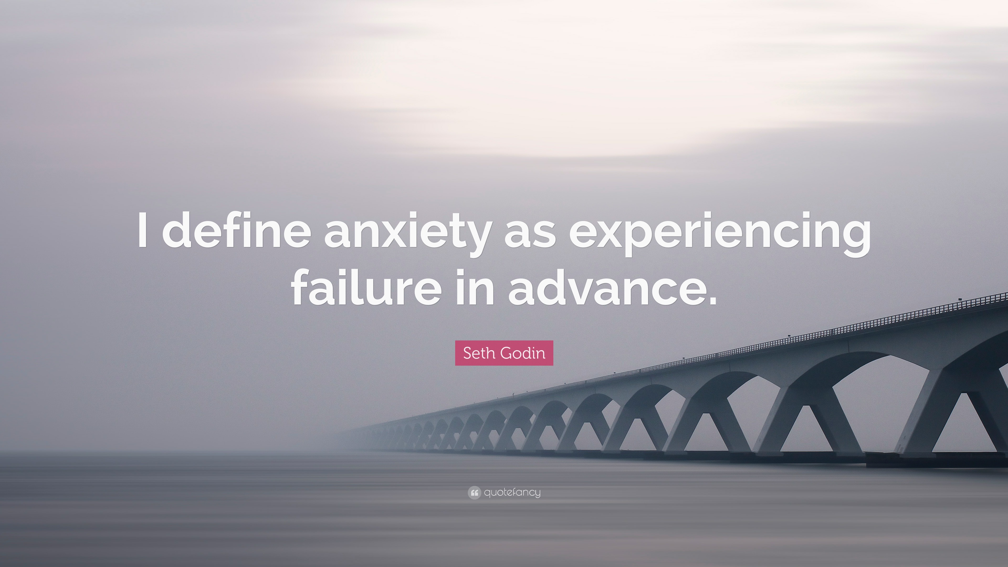 Seth Godin Quote: “I define anxiety as experiencing failure in advance.”