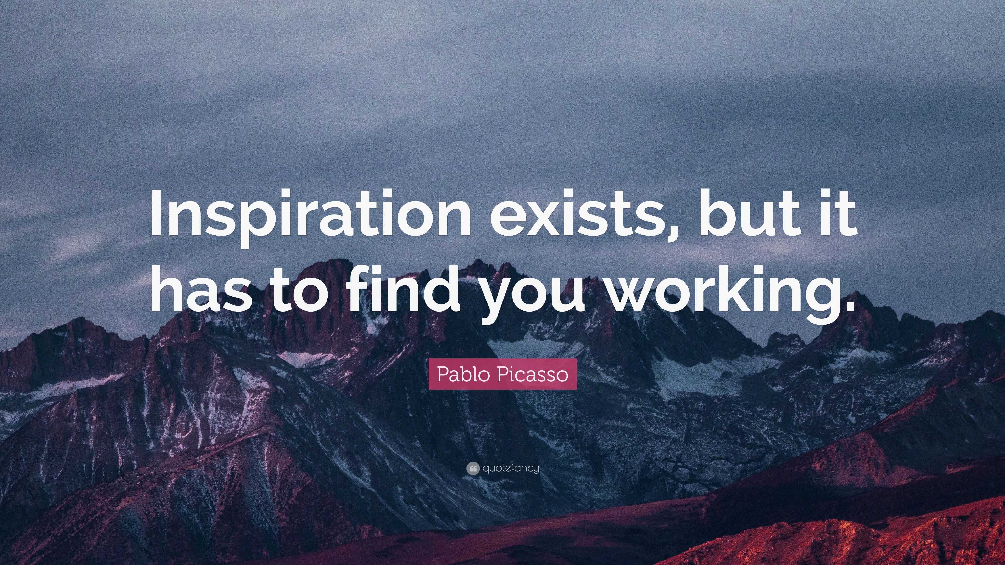 Pablo Picasso Quote: “Inspiration exists, but it has to find you working.”