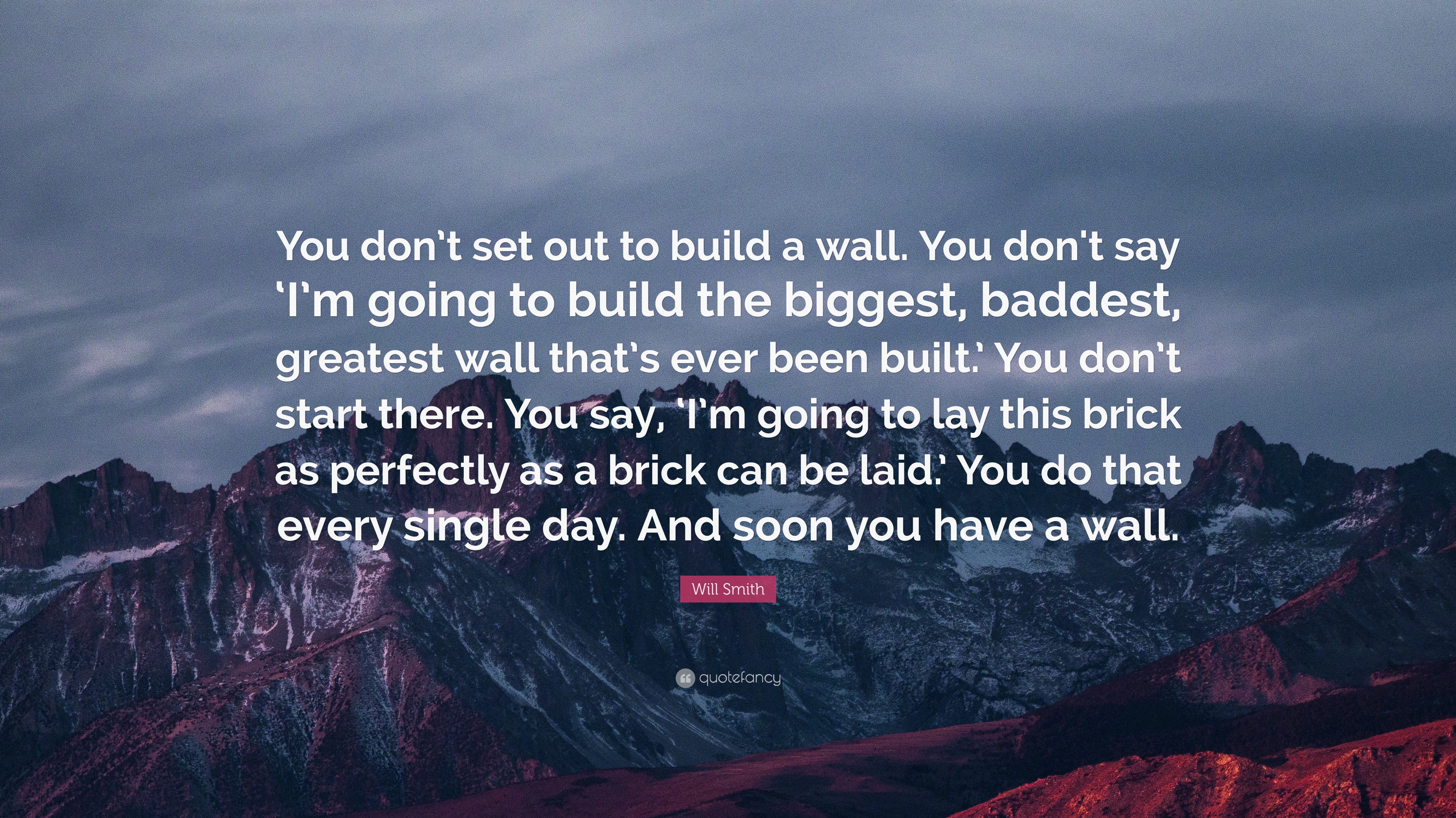Will Smith Quote: “You don’t set out to build a wall. You don't say ‘I ...