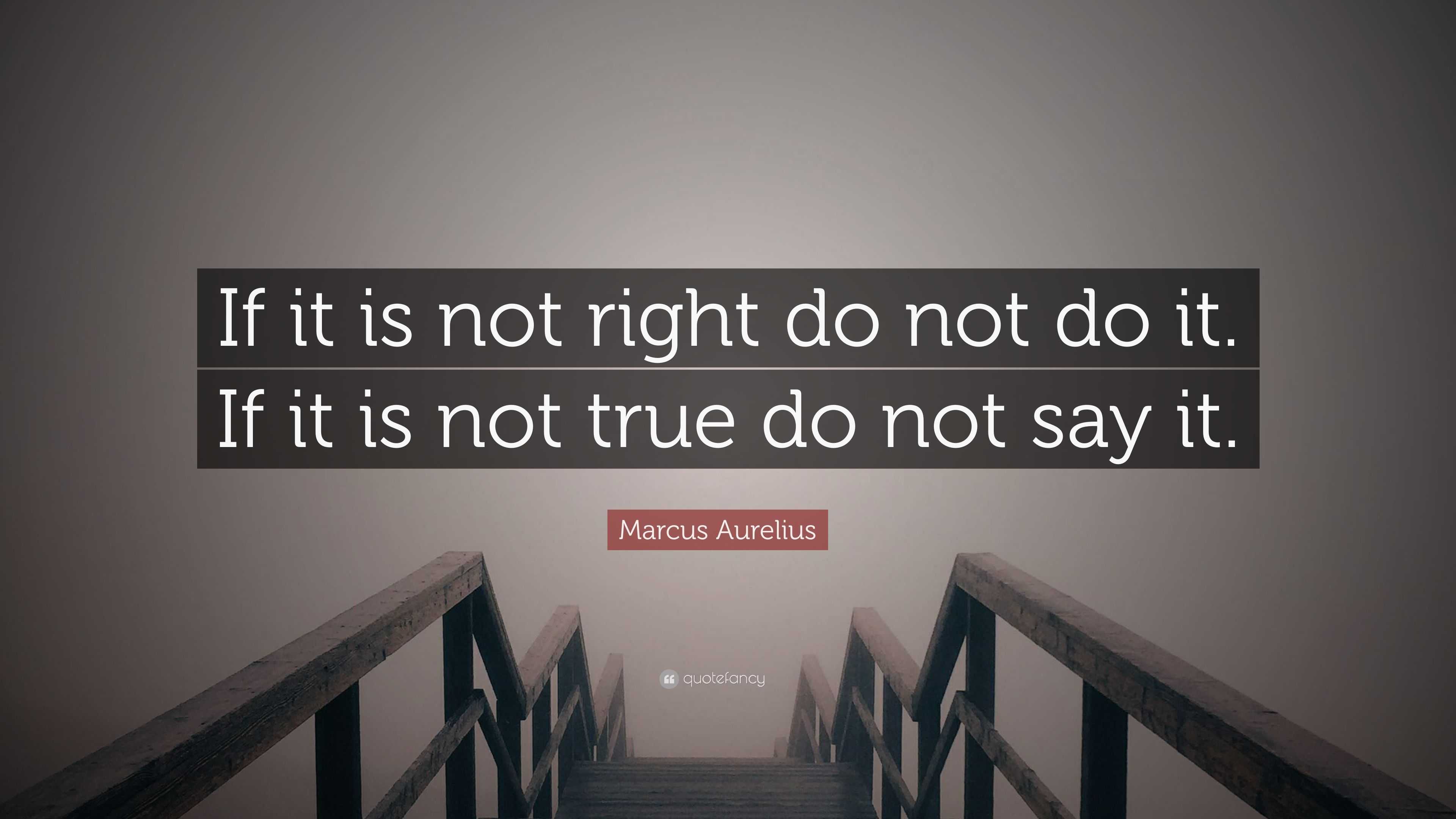 Marcus Aurelius Quote: “If it is not right do not do it. If it is not ...