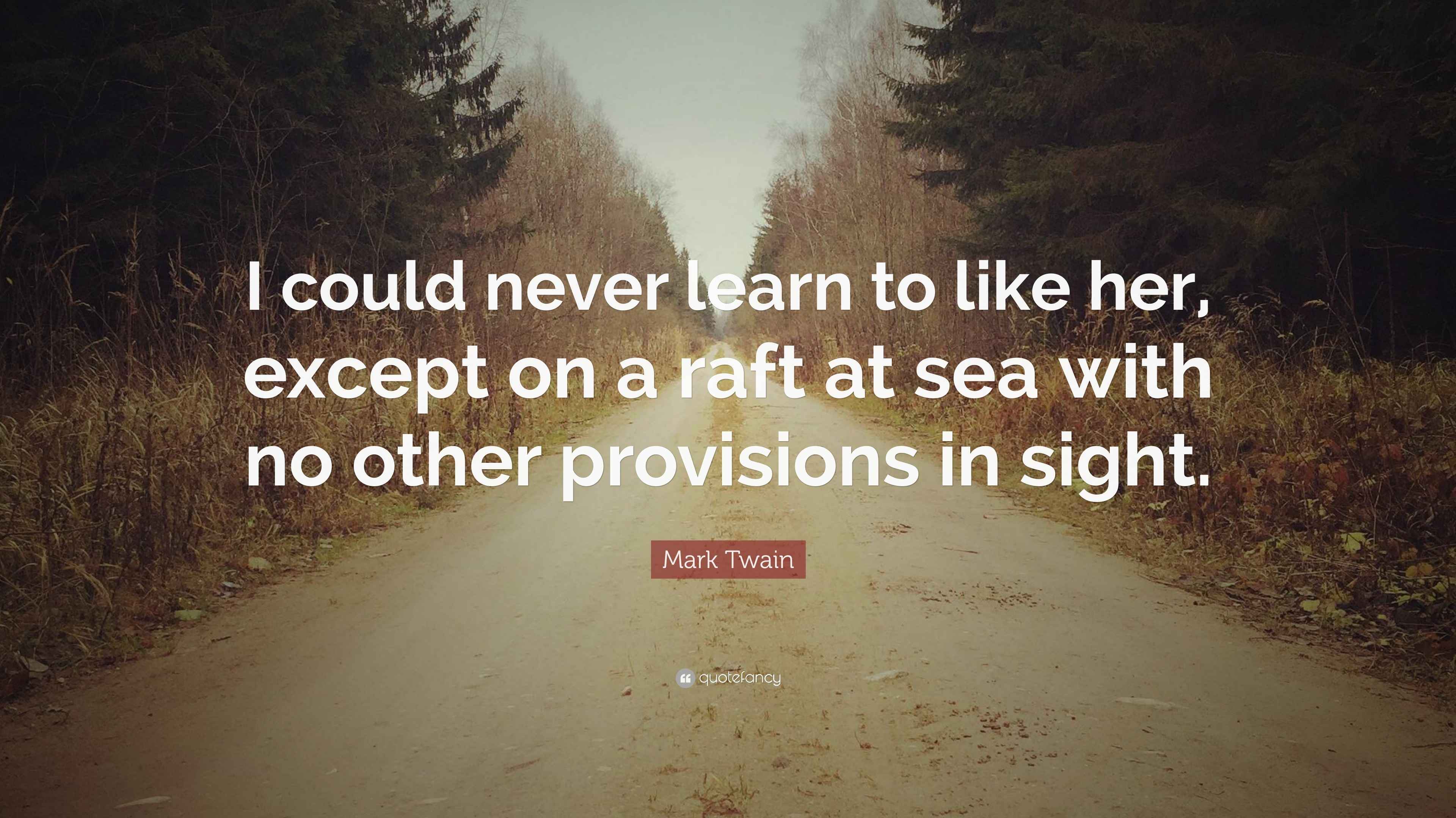 Mark Twain Quote: “I could never learn to like her, except on a raft at ...