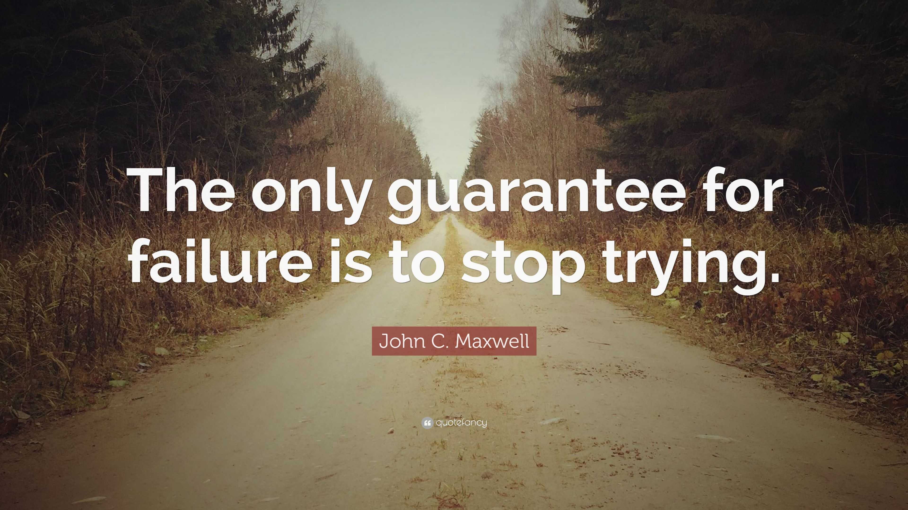 John C. Maxwell Quote: “The only guarantee for failure is to stop trying.”
