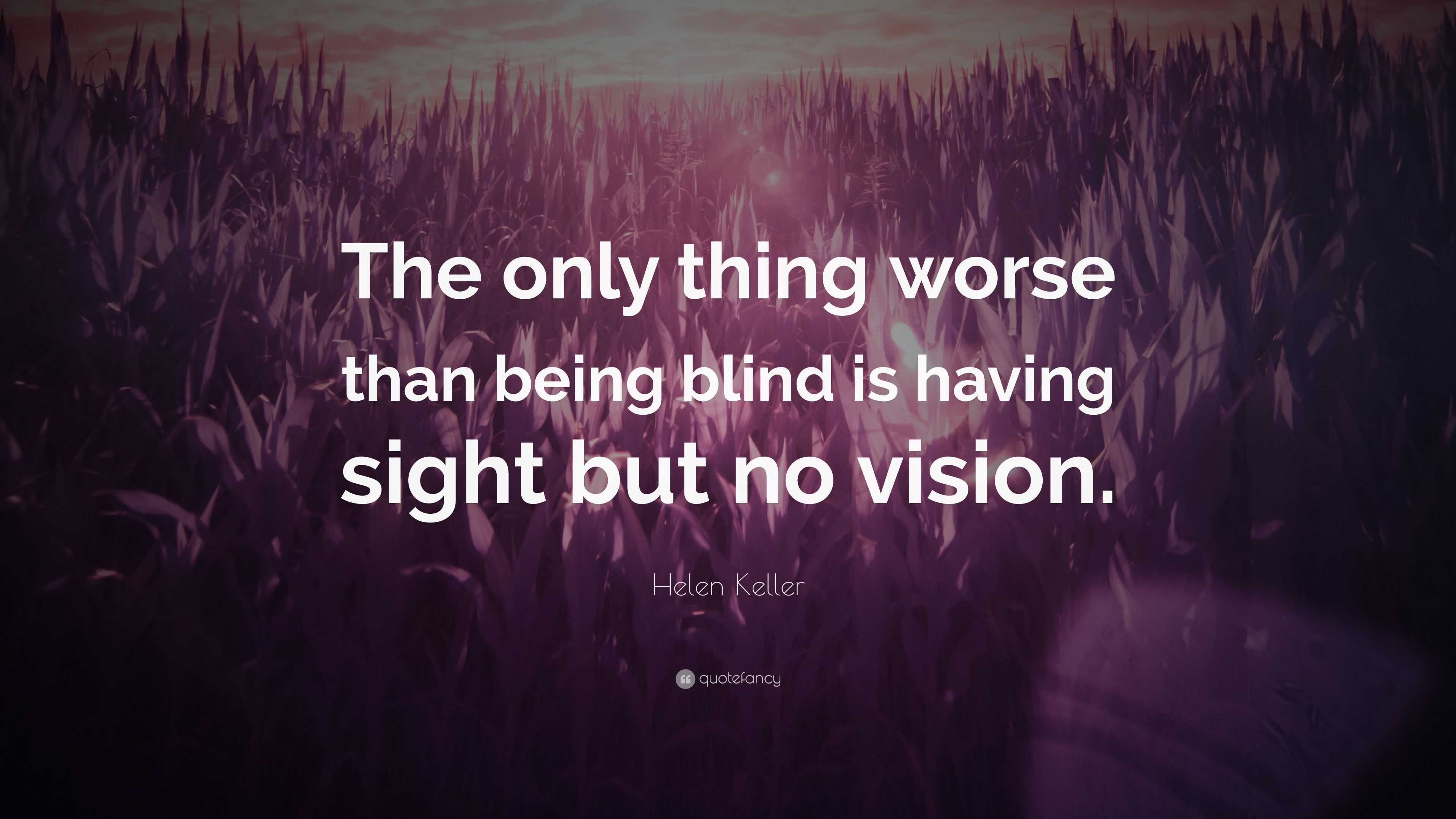 Helen Keller Quote: “The only thing worse than being blind is having ...