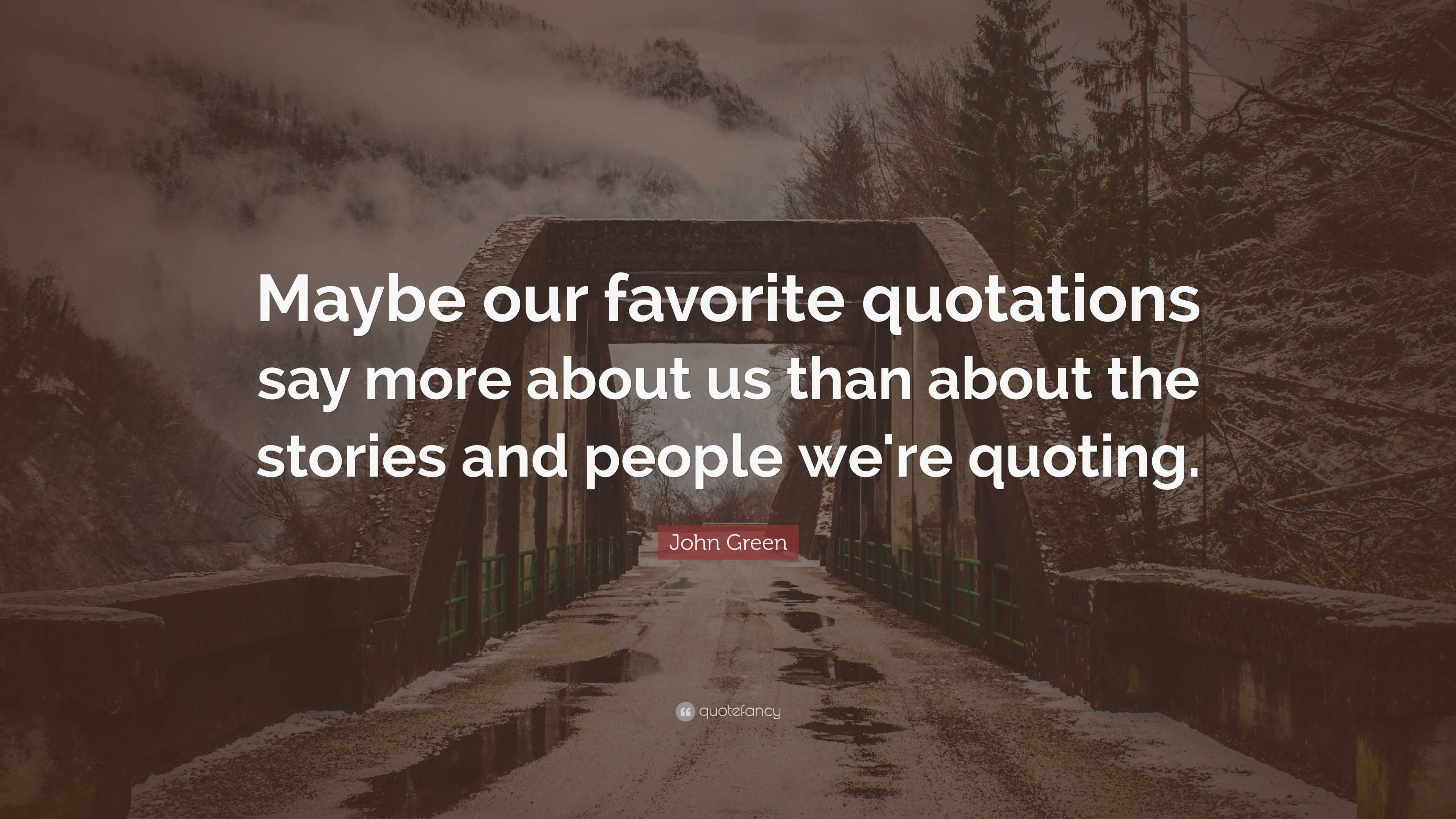 John Green Quote: “Maybe our favorite quotations say more about us than ...