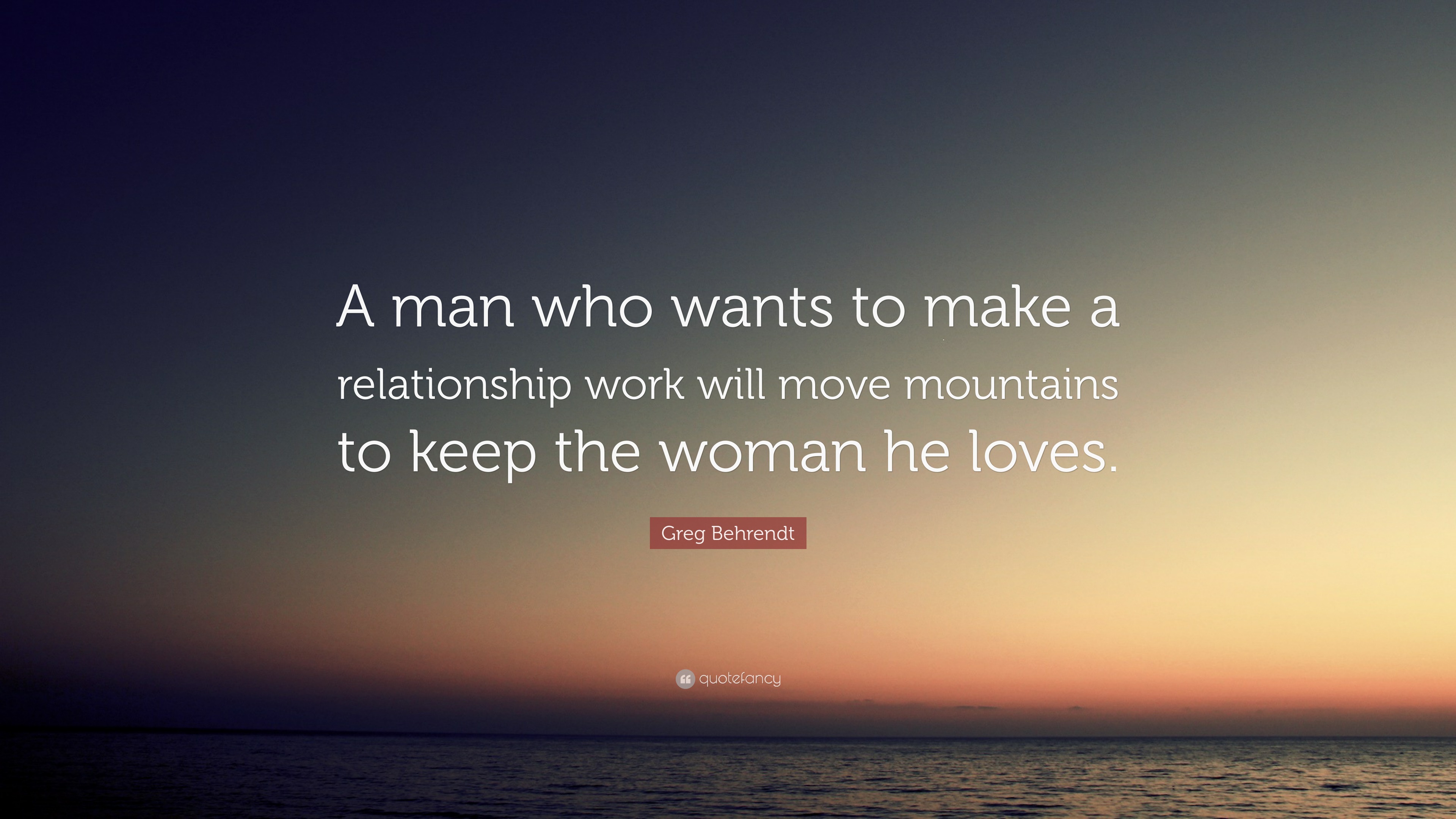 Greg Behrendt Quote: “A man who wants to make a relationship work will ...