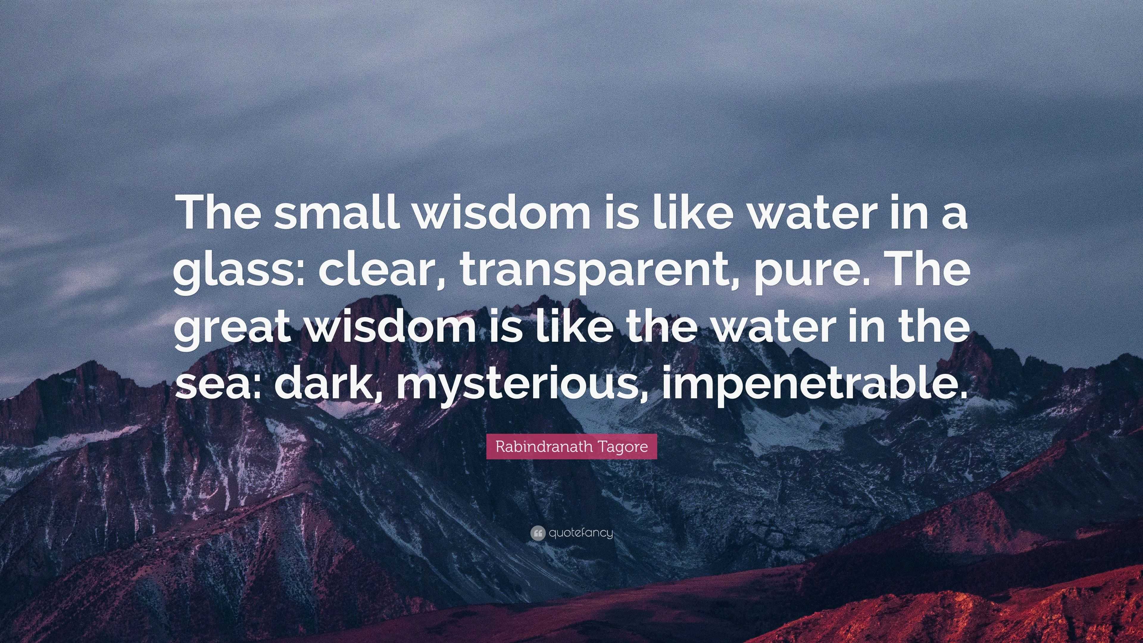 Rabindranath Tagore Quote: “The small wisdom is like water in a glass ...