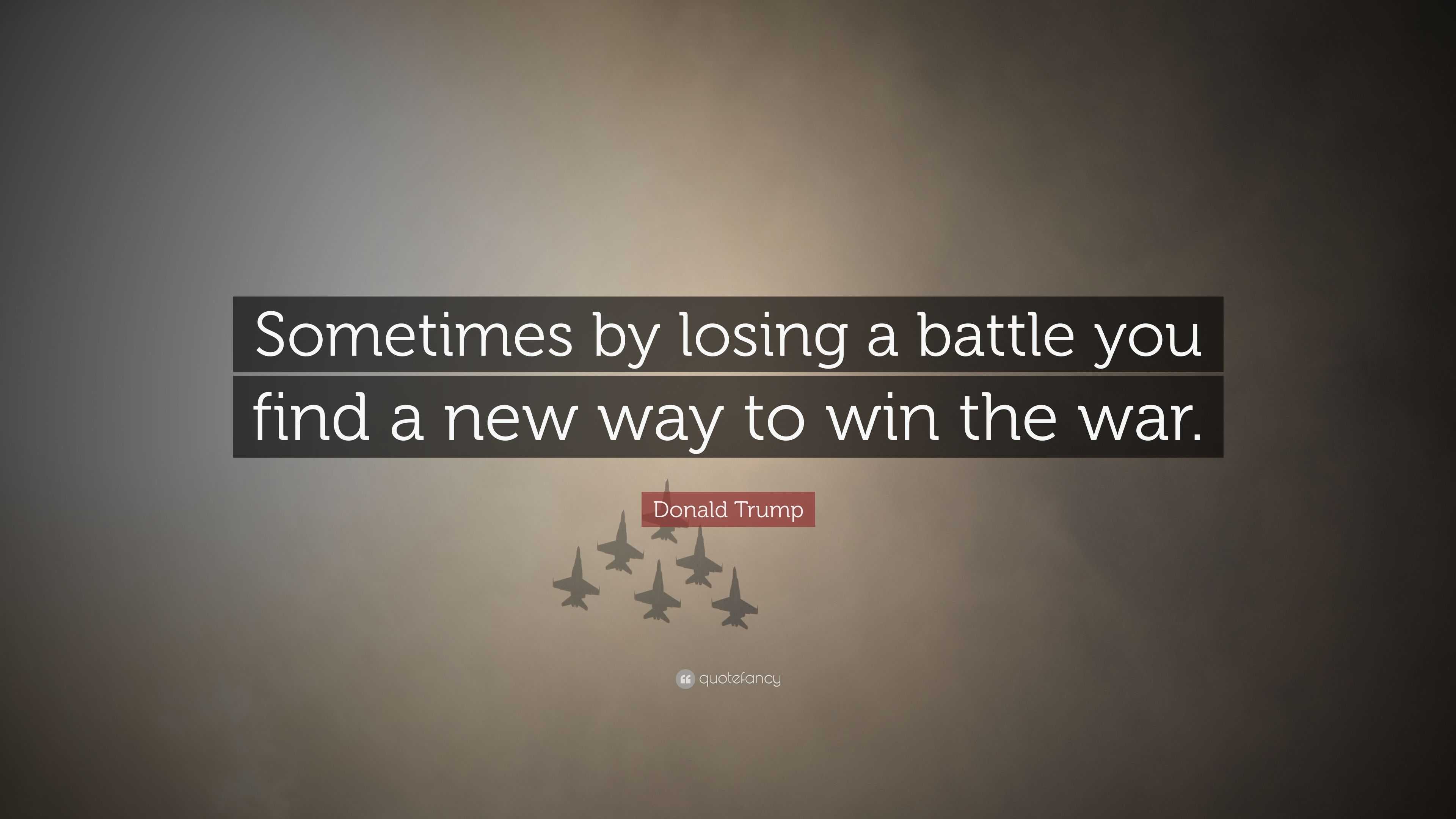 Donald Trump Quote: “Sometimes by losing a battle you find a new way to ...