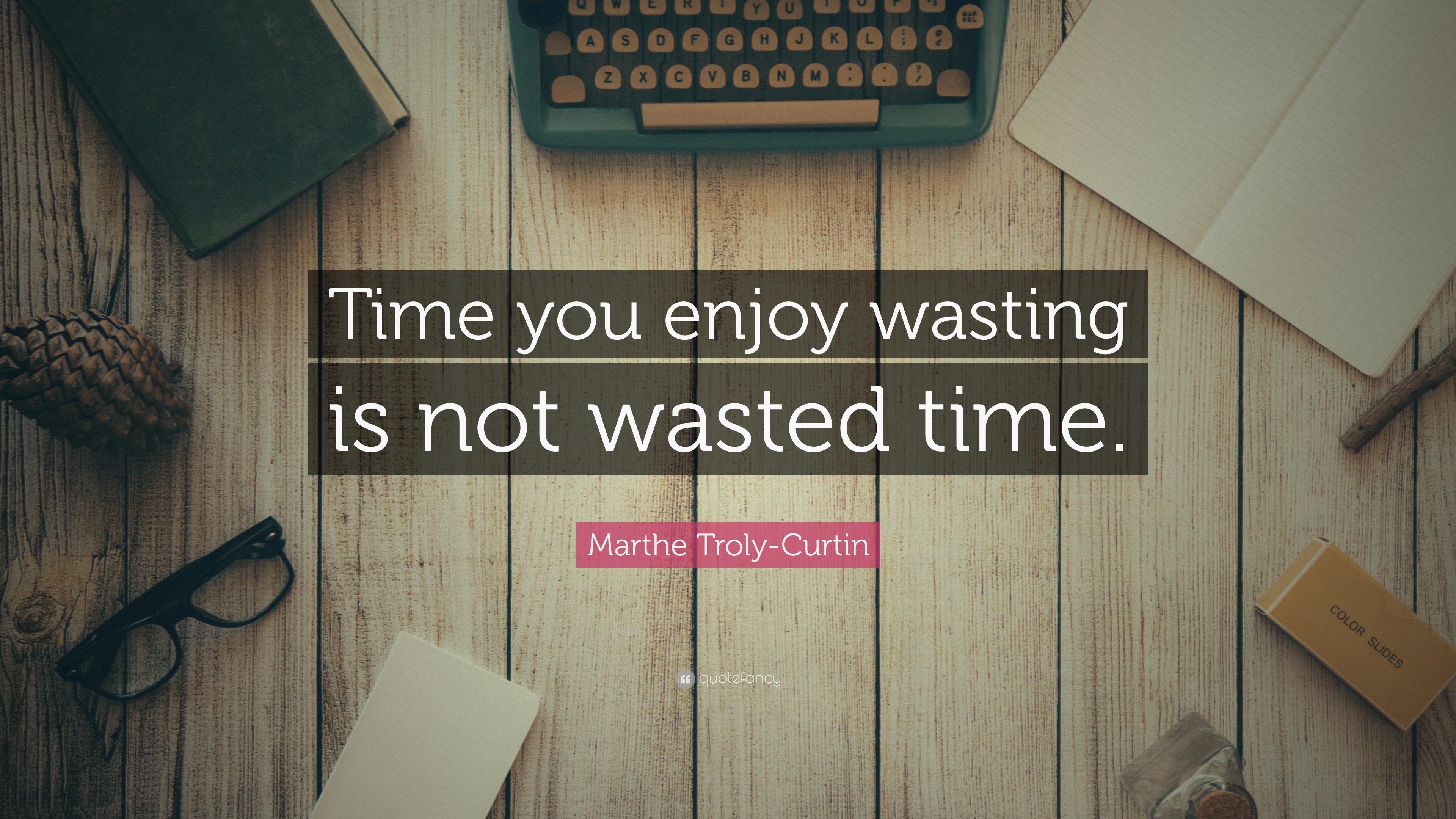 Marthe Troly-Curtin Quote: “Time you enjoy wasting is not wasted time.”