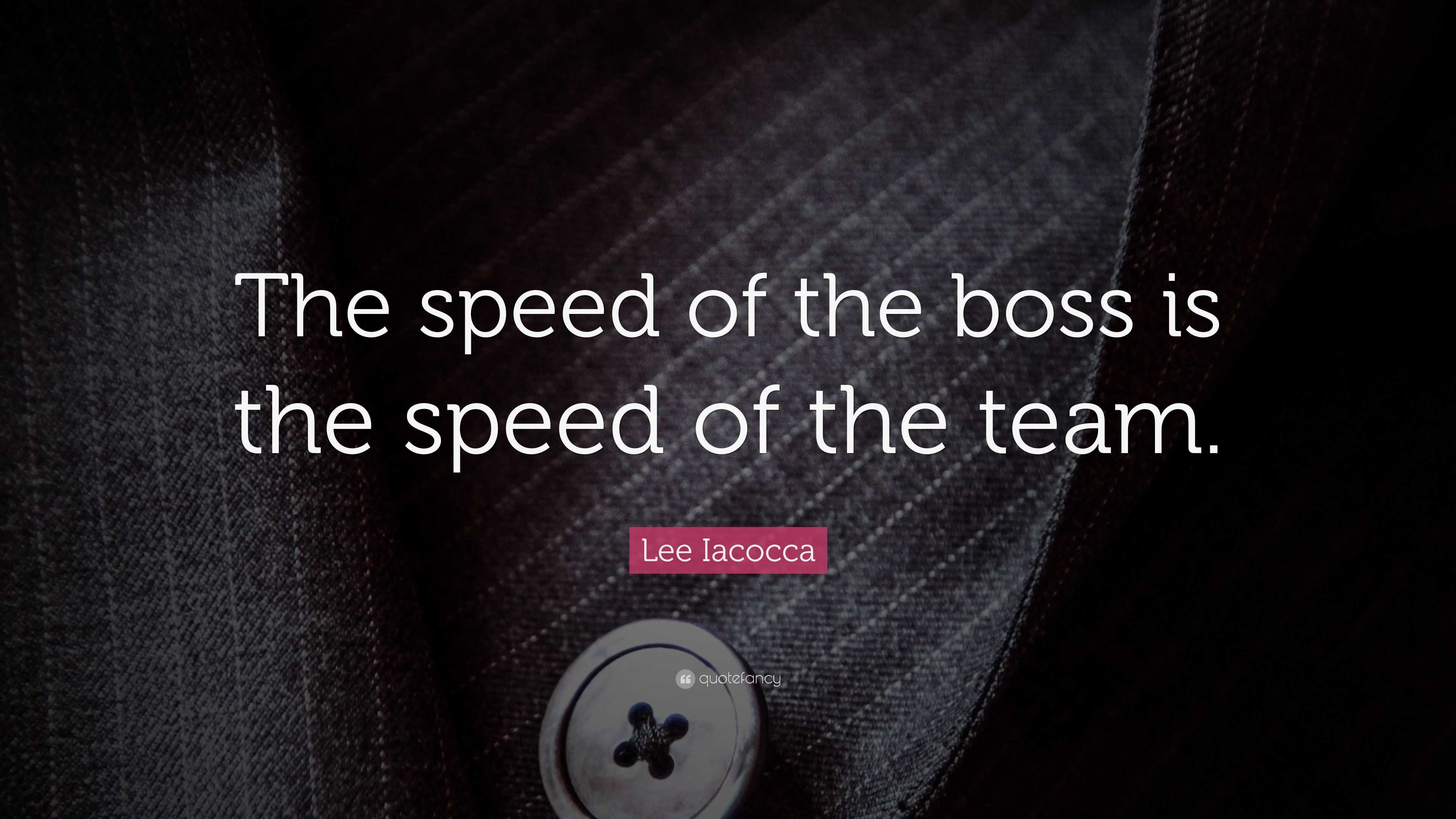 Lee Iacocca Quote: “The speed of the boss is the speed of the team.”