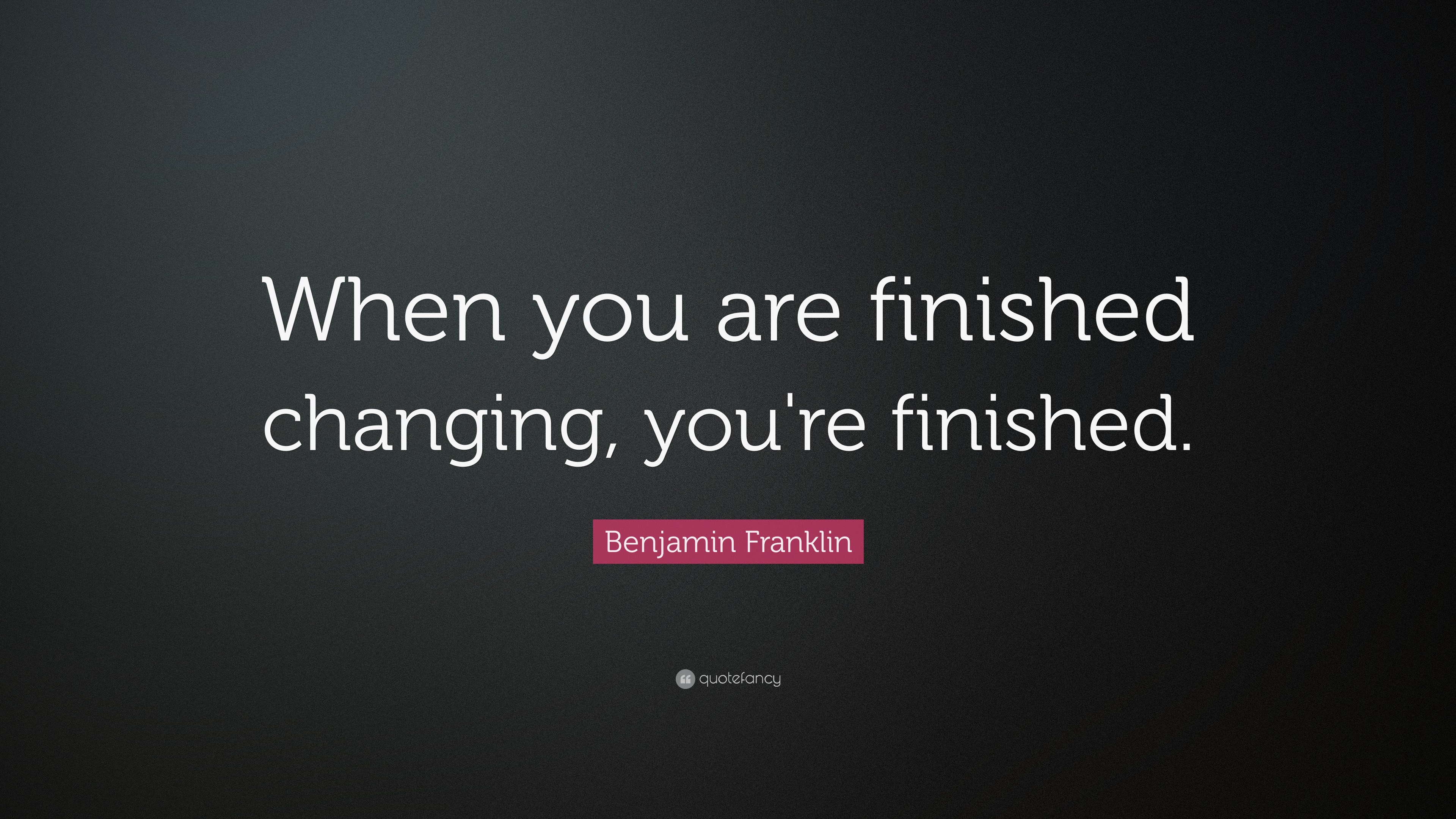 Benjamin Franklin Quote: “When you are finished changing, you're finished.”