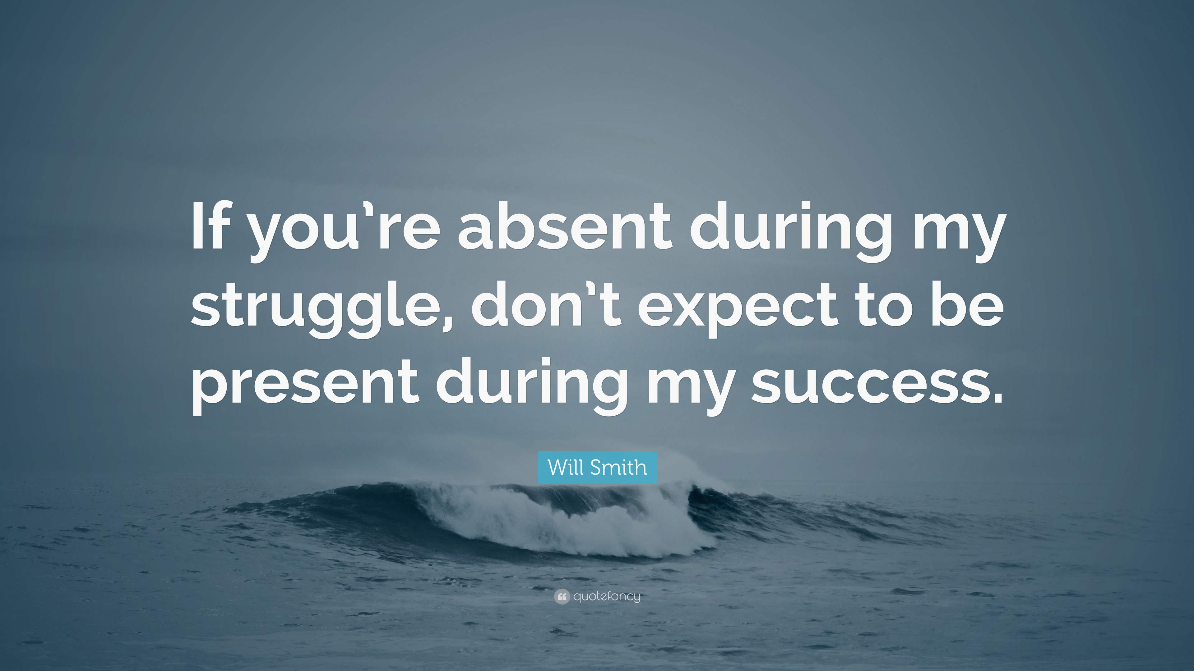 Will Smith Quote: “If you’re absent during my struggle, don’t expect to ...