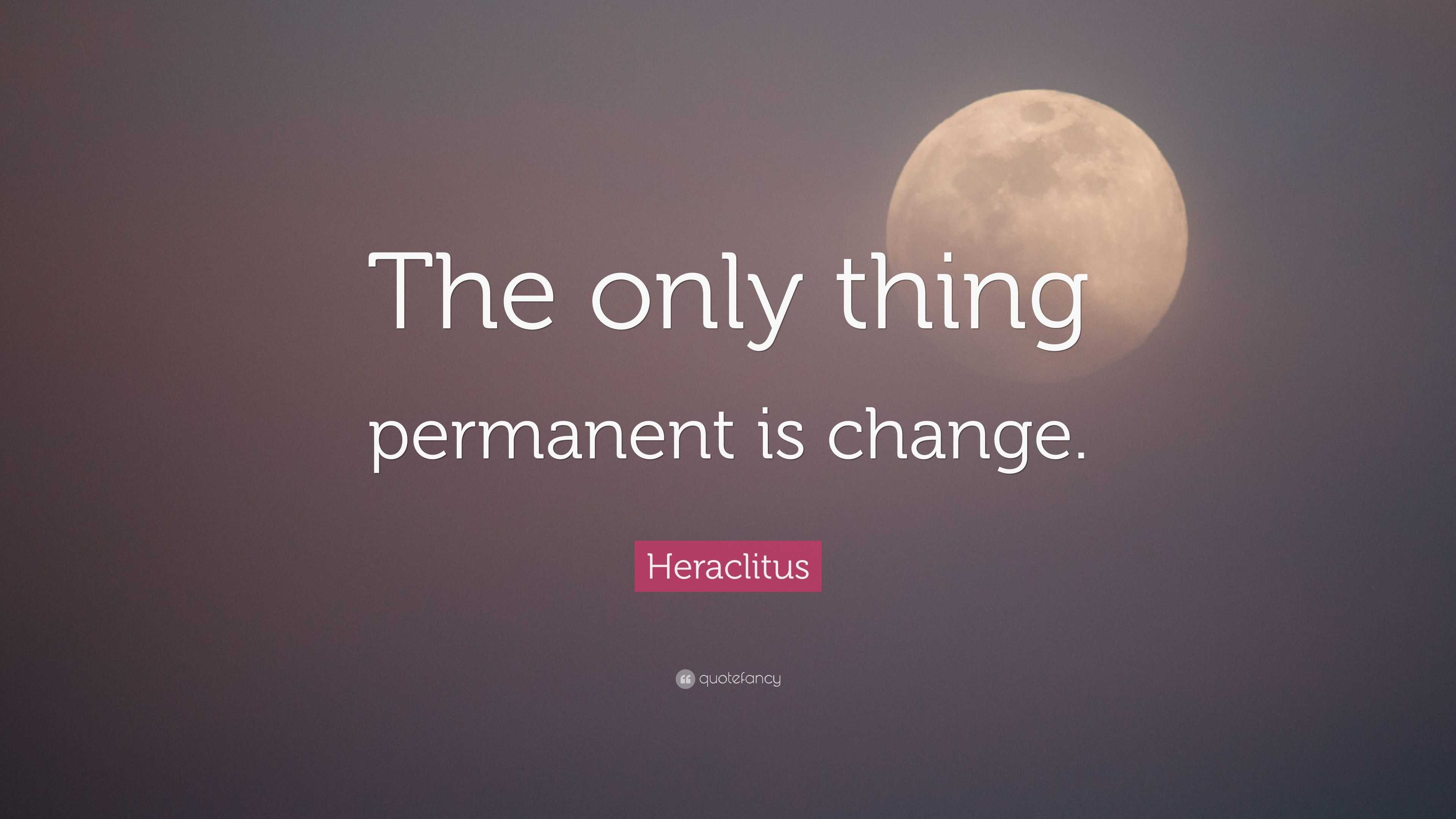 Heraclitus Quote: “The only thing permanent is change.”