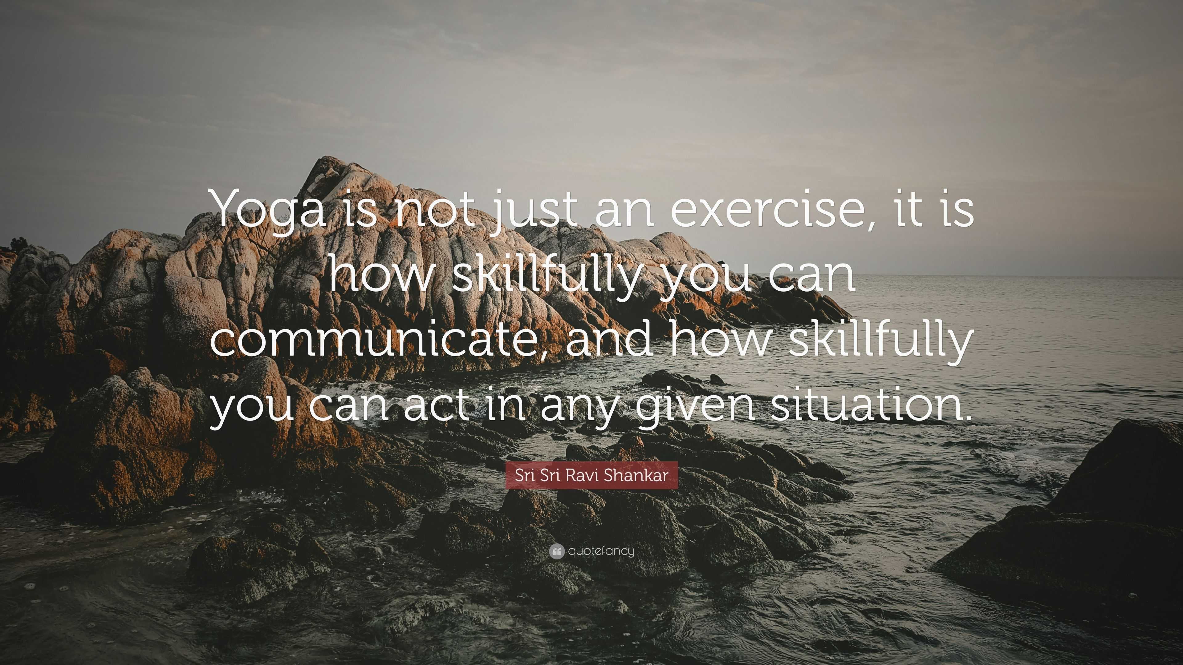 Sri Sri Ravi Shankar Quote: “Yoga is not just an exercise, it is how ...