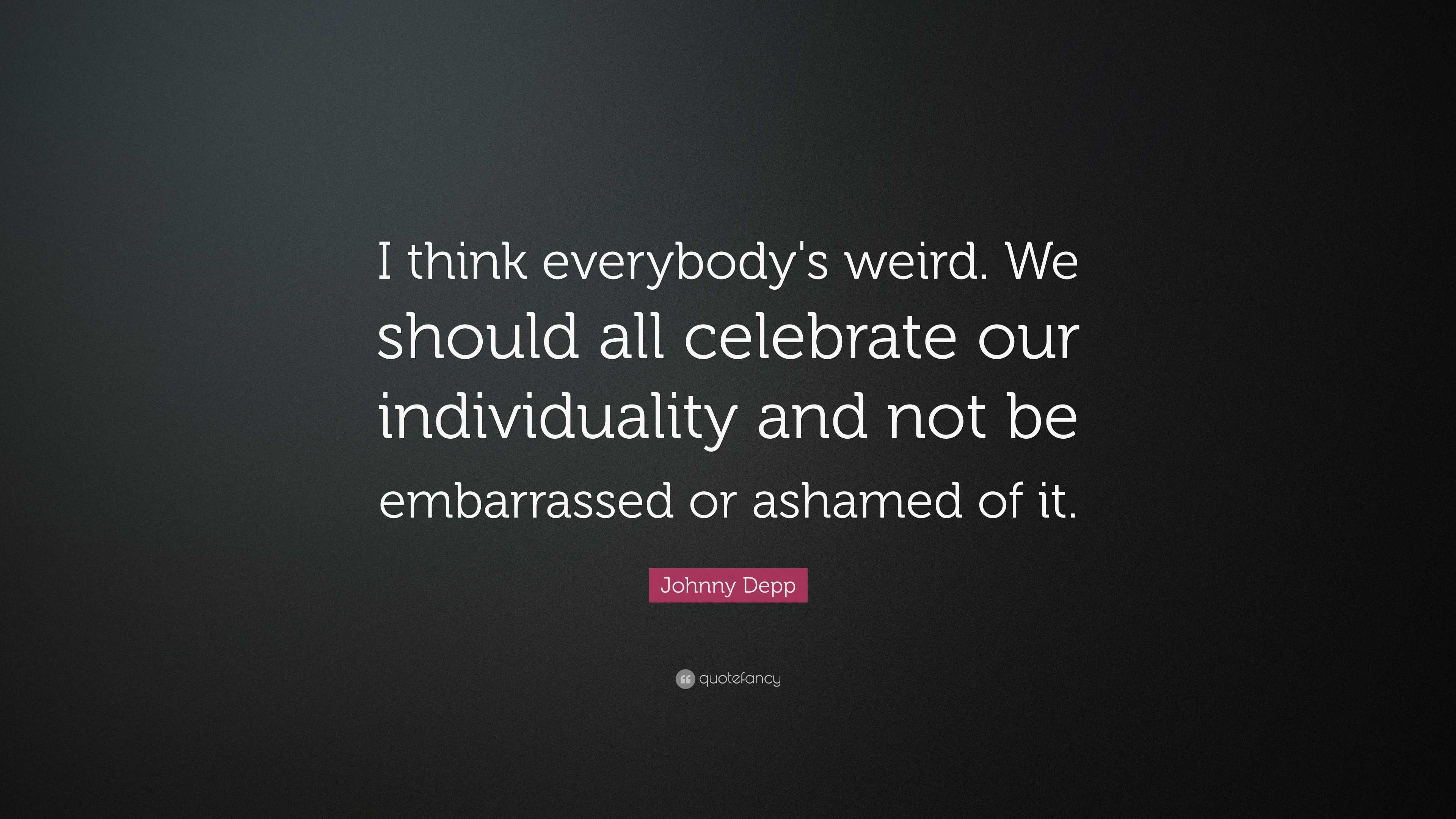 Johnny Depp Quote: “I think everybody's weird. We should all celebrate ...