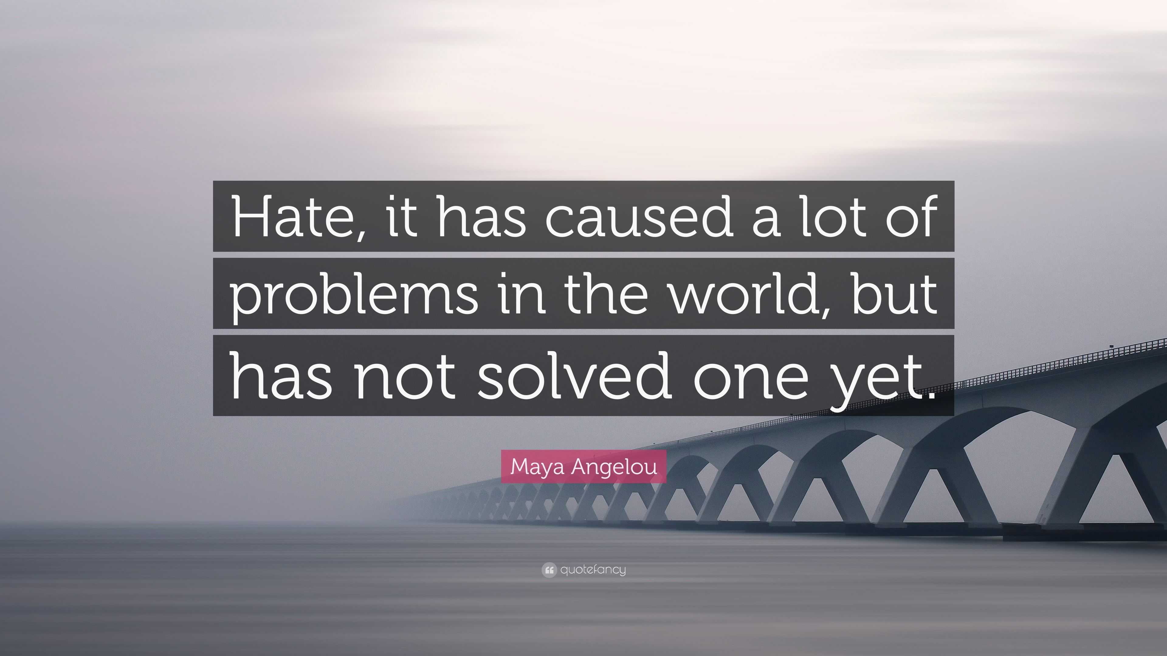 Maya Angelou Quote: “Hate, it has caused a lot of problems in the world ...