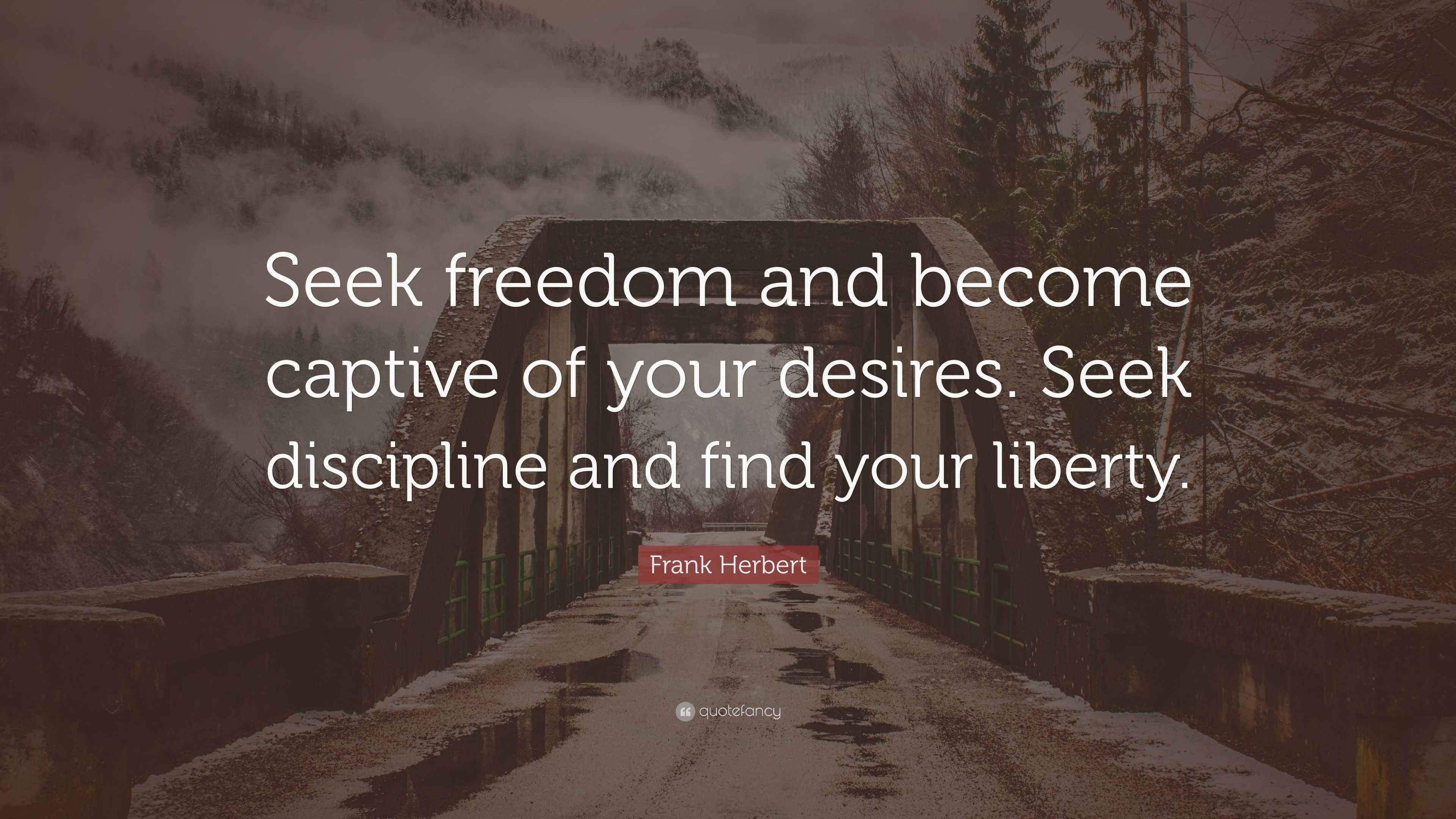 Frank Herbert Quote: “Seek freedom and become captive of your desires ...