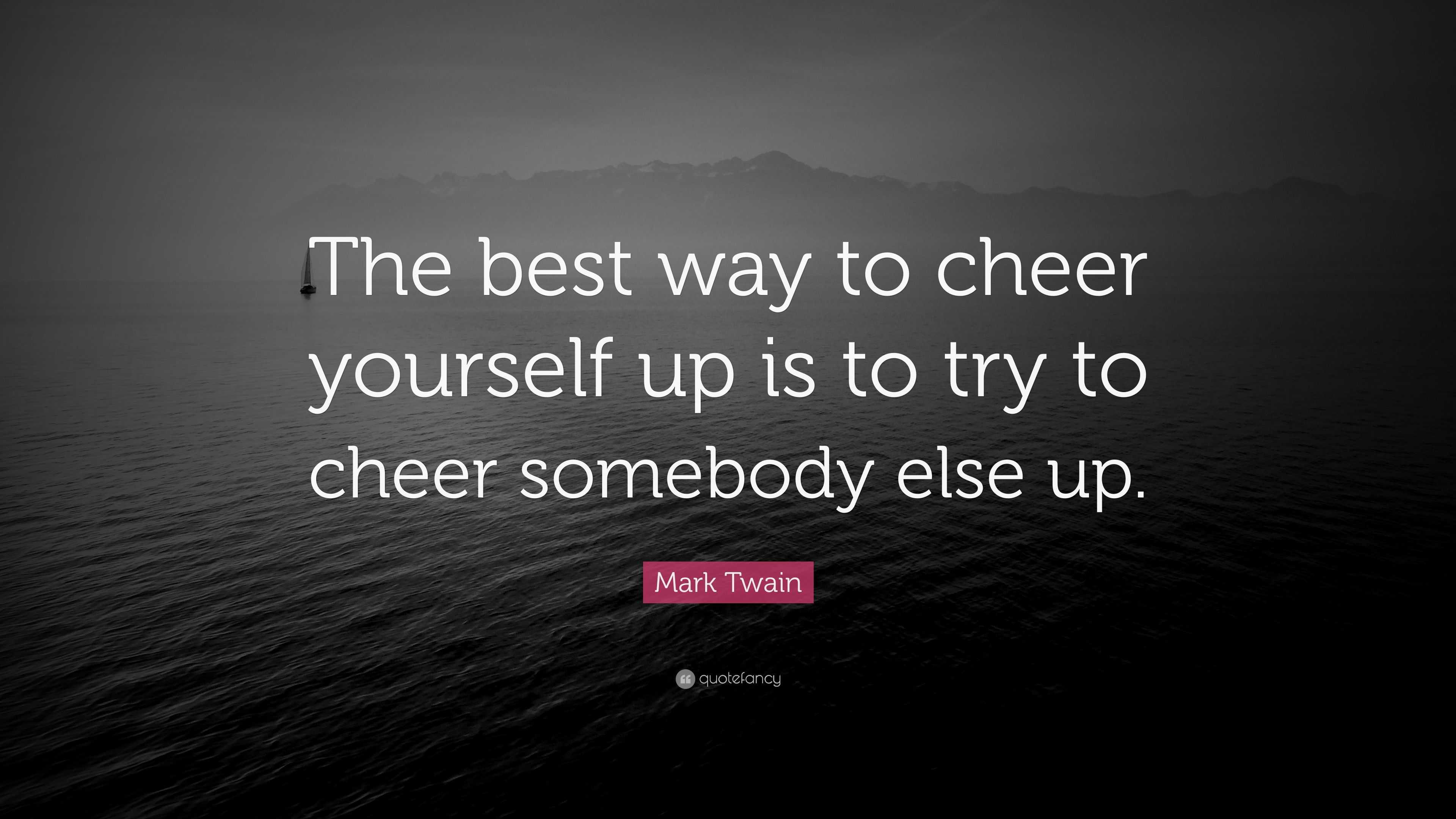 Mark Twain Quote: “The best way to cheer yourself up is to try to cheer ...
