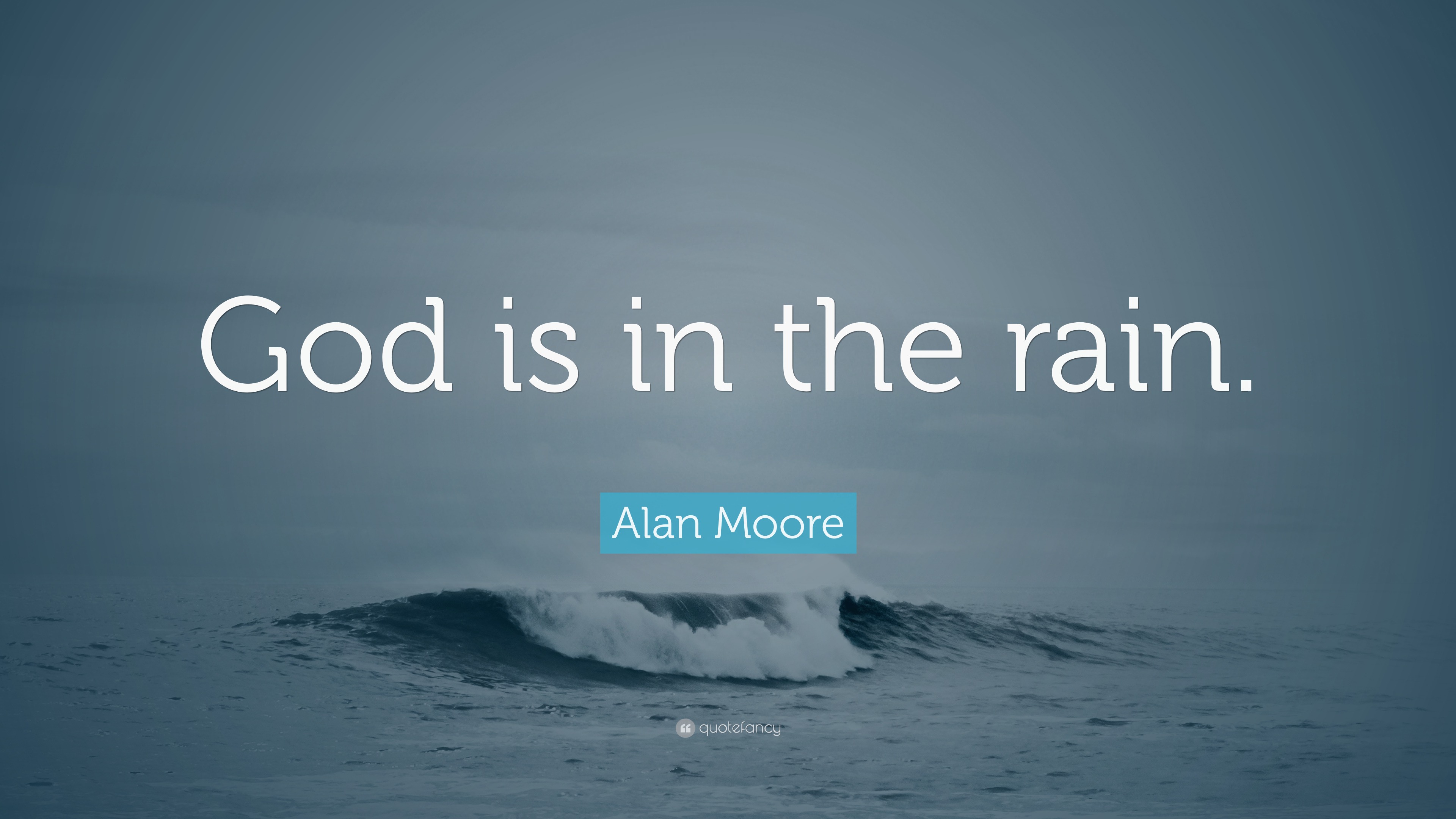 Alan Moore Quote: “God is in the rain.”