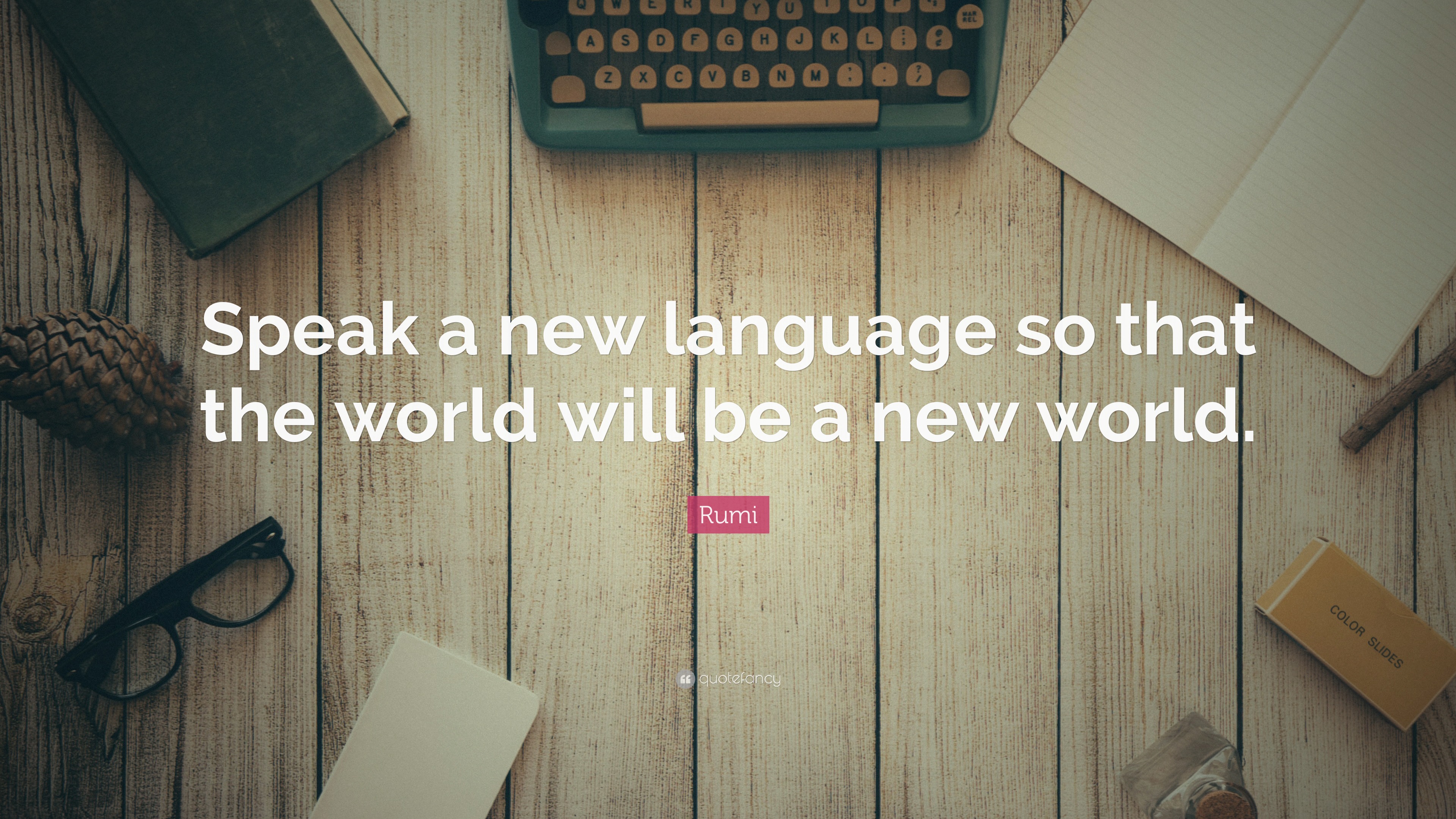 Rumi Quote: “Speak a new language so that the world will be a new world.”