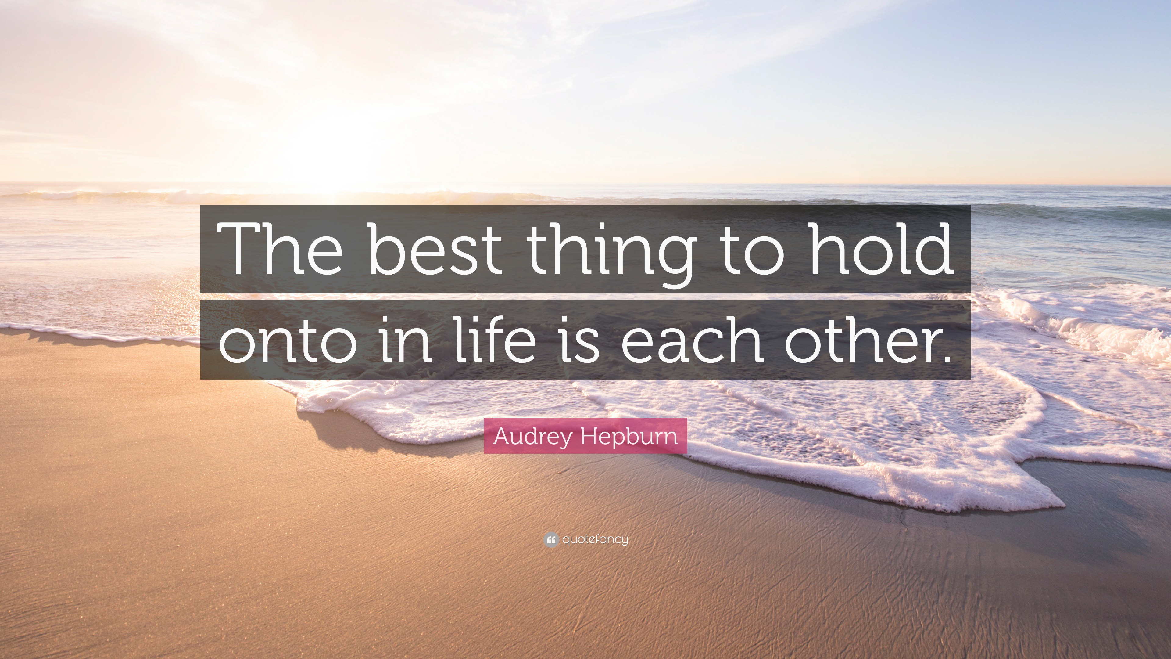 Audrey Hepburn Quote: “The best thing to hold onto in life is each other.”