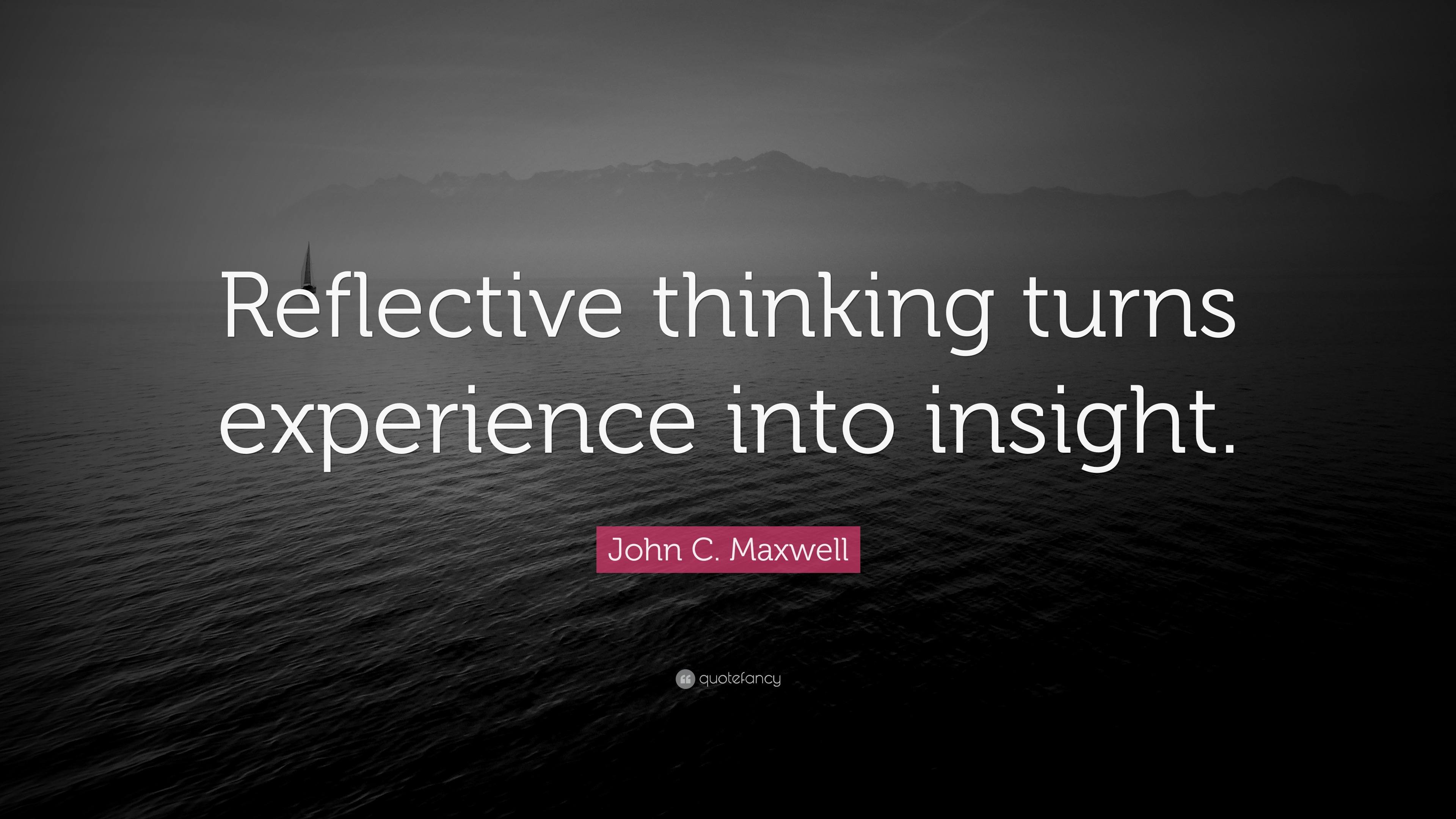 John C. Maxwell Quote: “Reflective thinking turns experience into insight.”