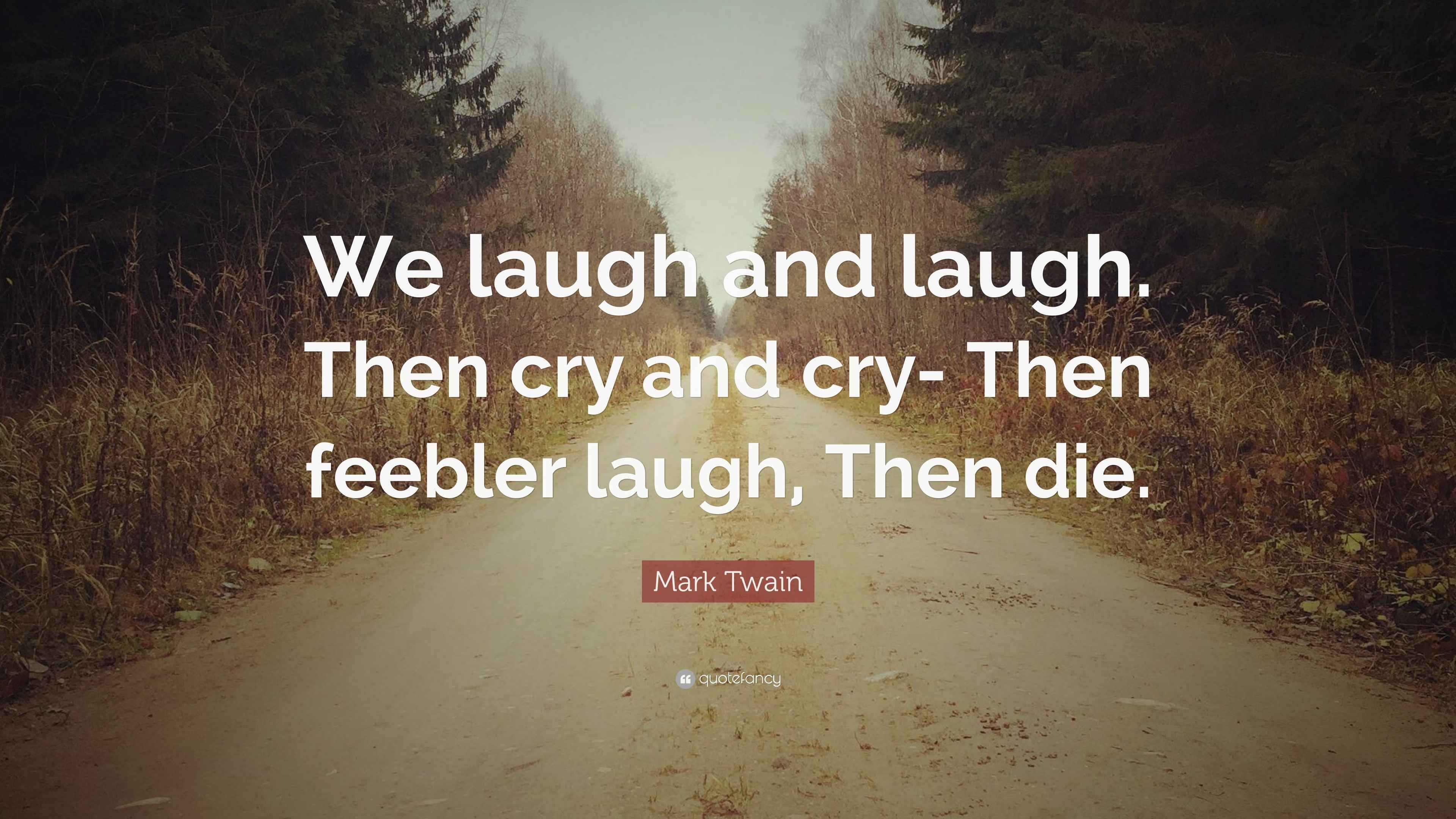 Mark Twain Quote: “We laugh and laugh. Then cry and cry- Then feebler ...
