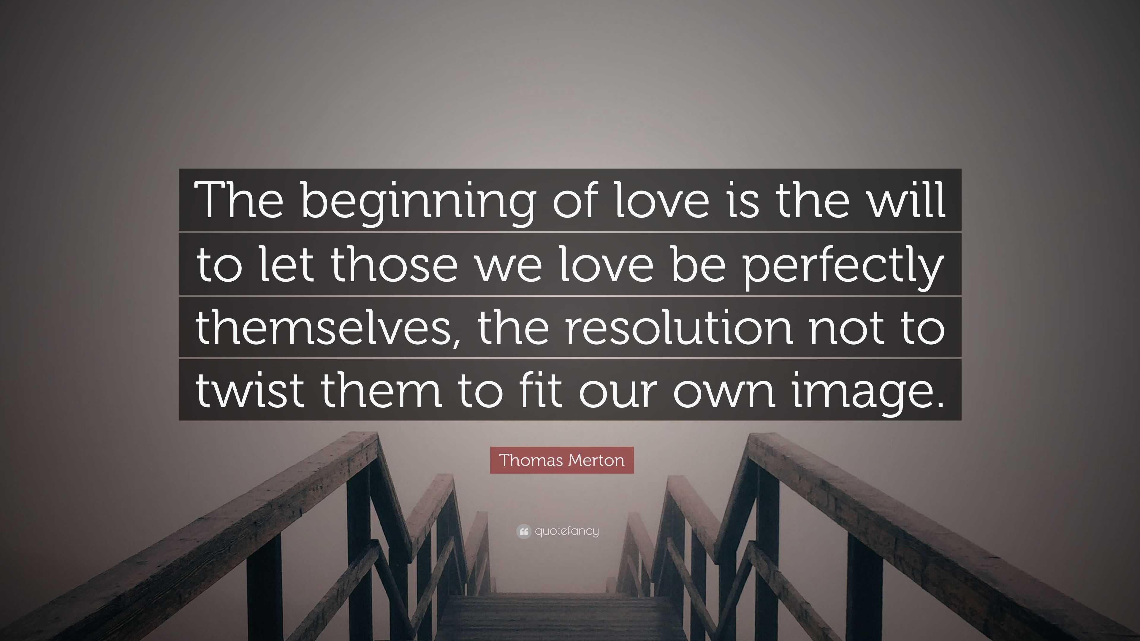 Thomas Merton Quote: “The beginning of love is the will to let those we ...