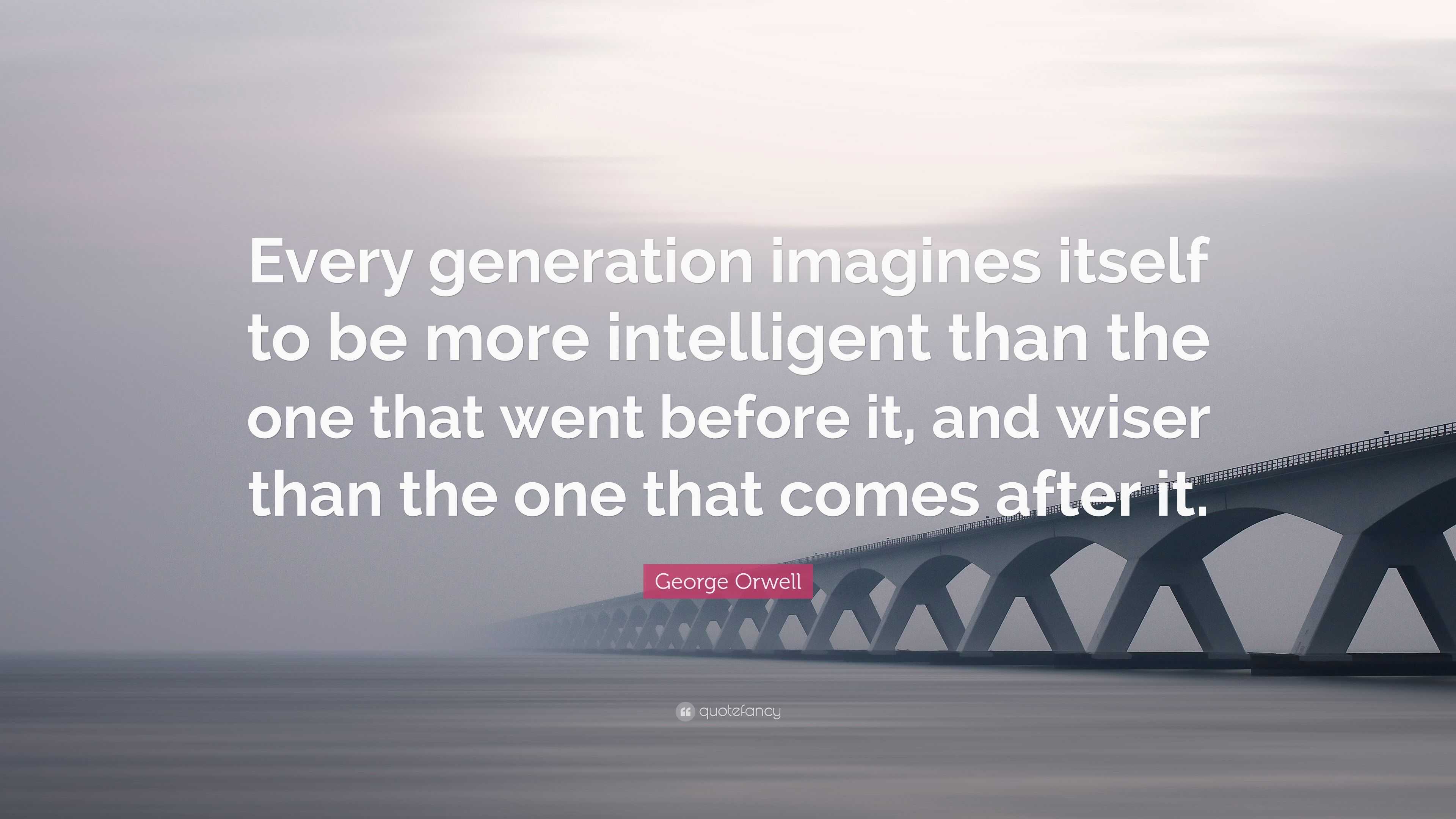 George Orwell Quote: “Every generation imagines itself to be more ...